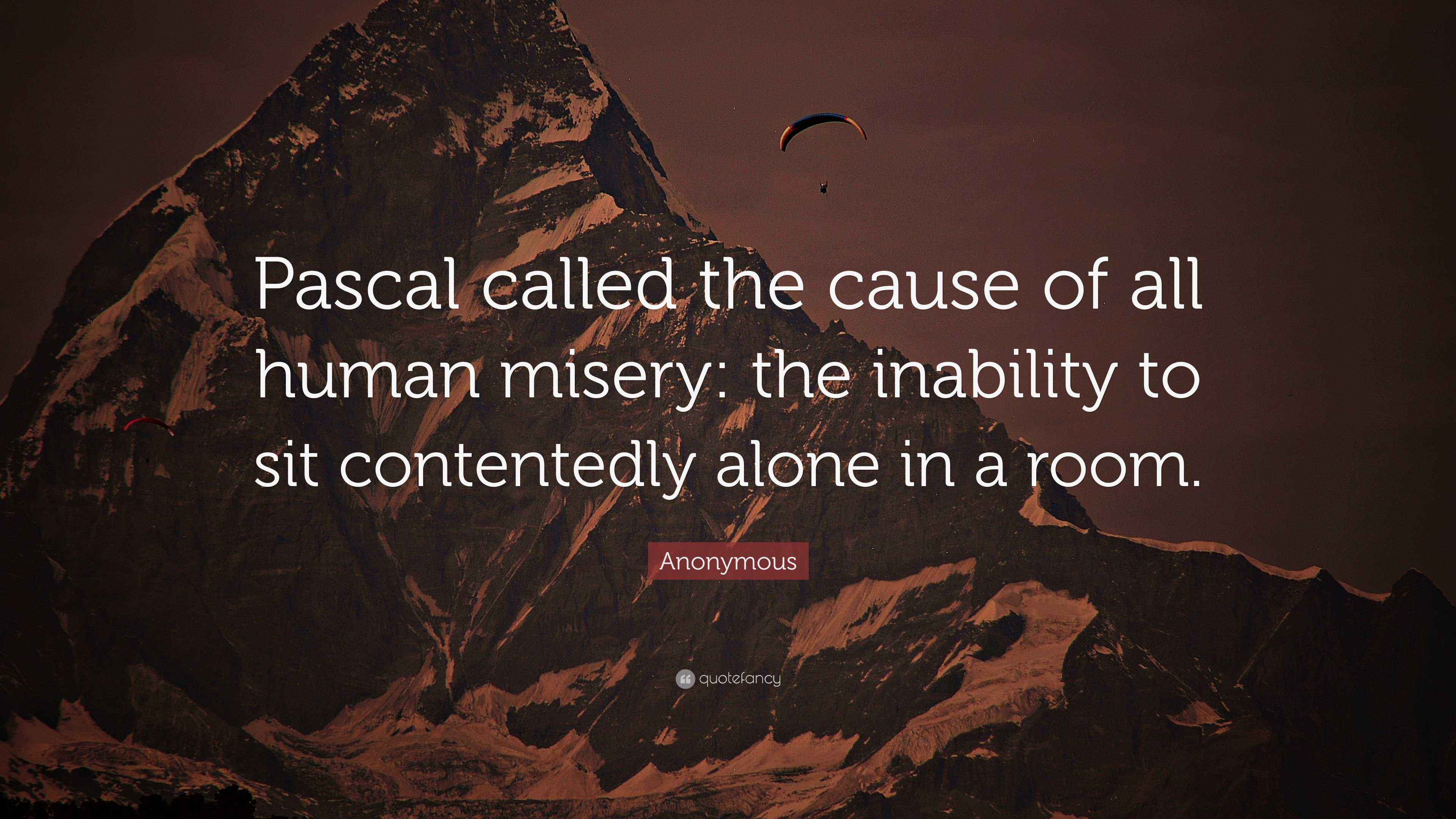 Anonymous Quote: “Pascal called the cause of all human misery: the ...