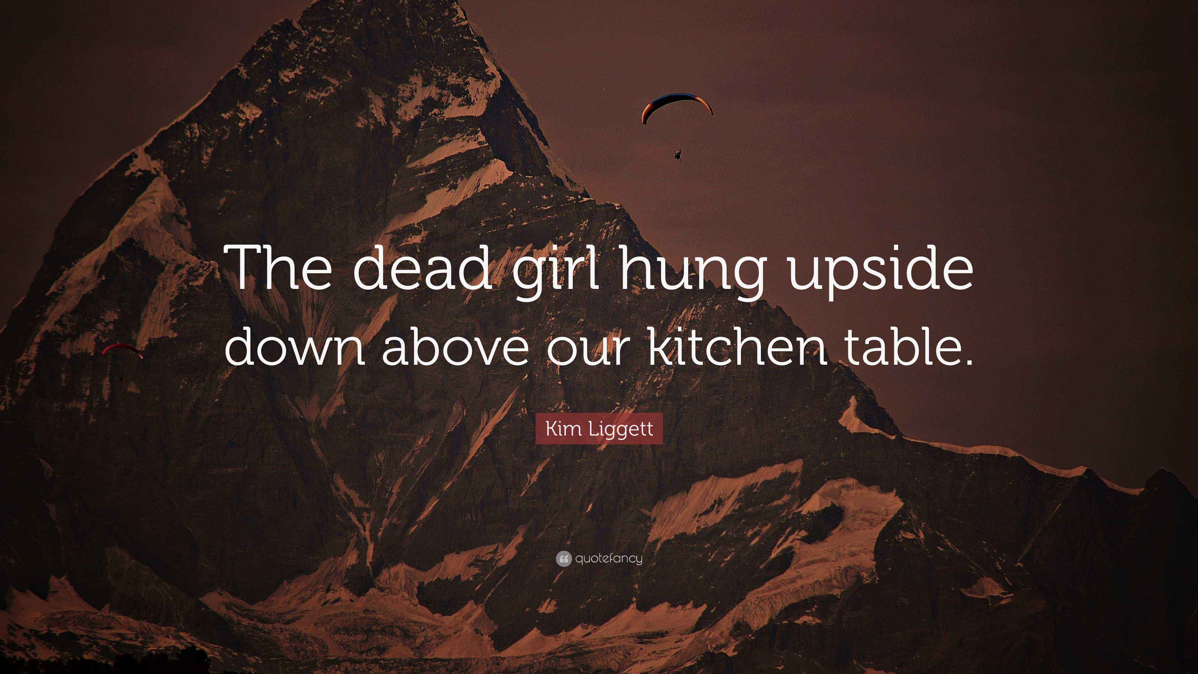 Kim Liggett Quote: “The dead girl hung upside down above our kitchen ...