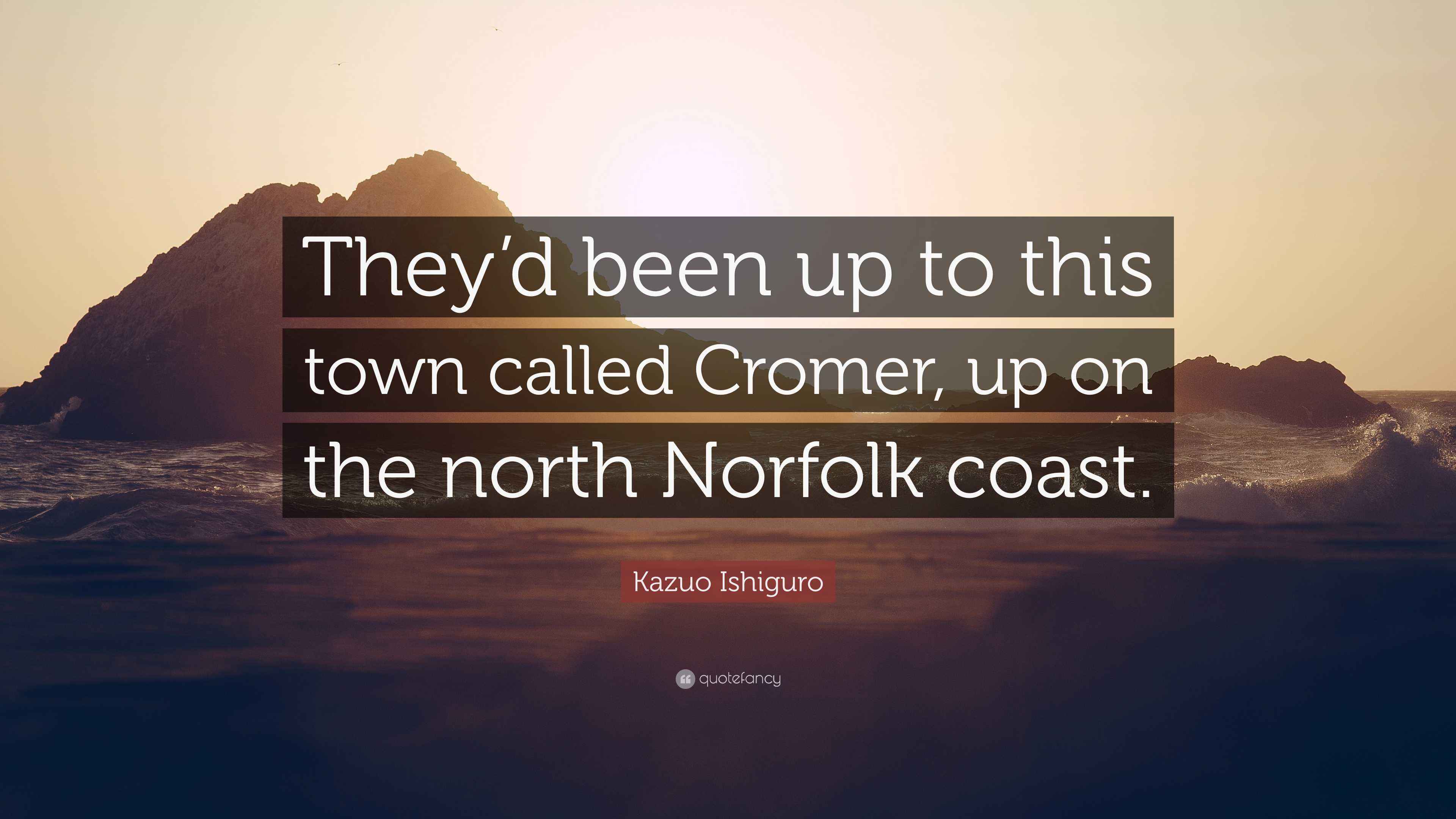 Kazuo Ishiguro Quote: “They’d been up to this town called Cromer, up on ...
