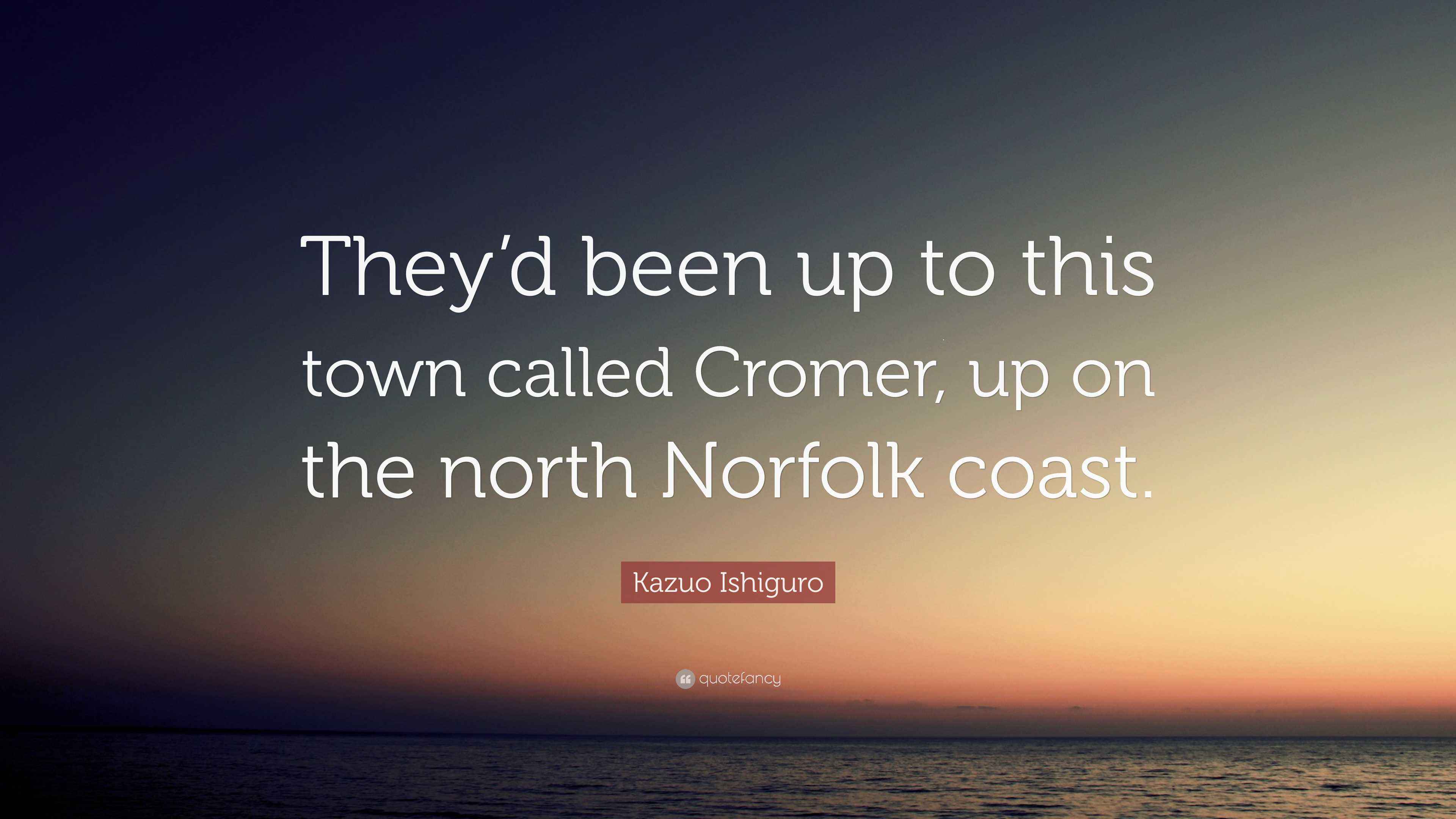 Kazuo Ishiguro Quote: “They’d been up to this town called Cromer, up on ...