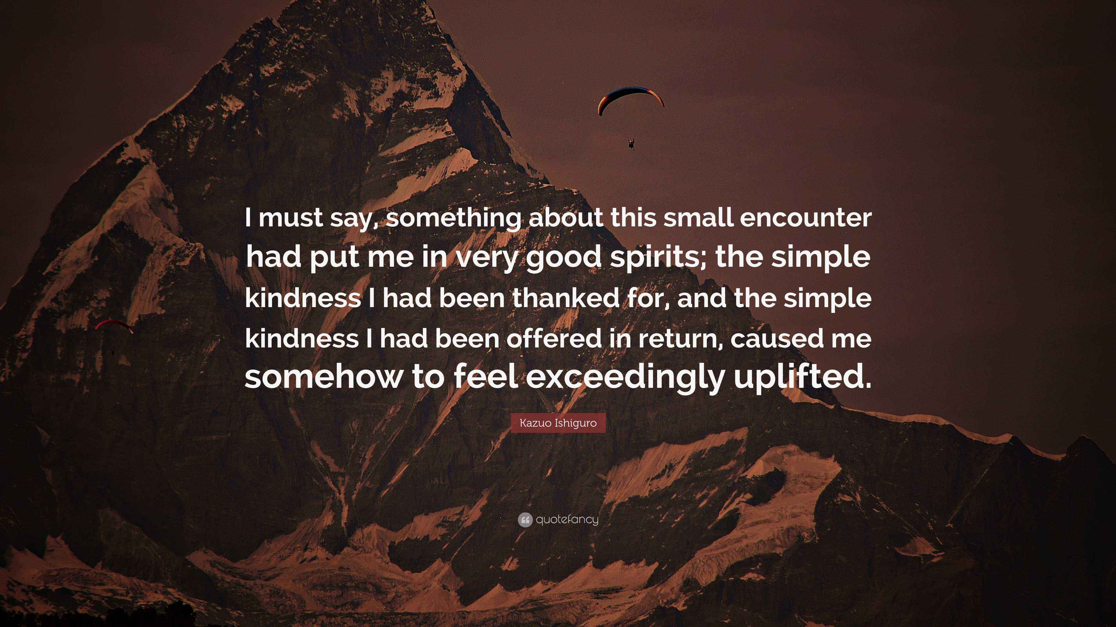 Kazuo Ishiguro Quote: “I must say, something about this small encounter had put me in very good ...