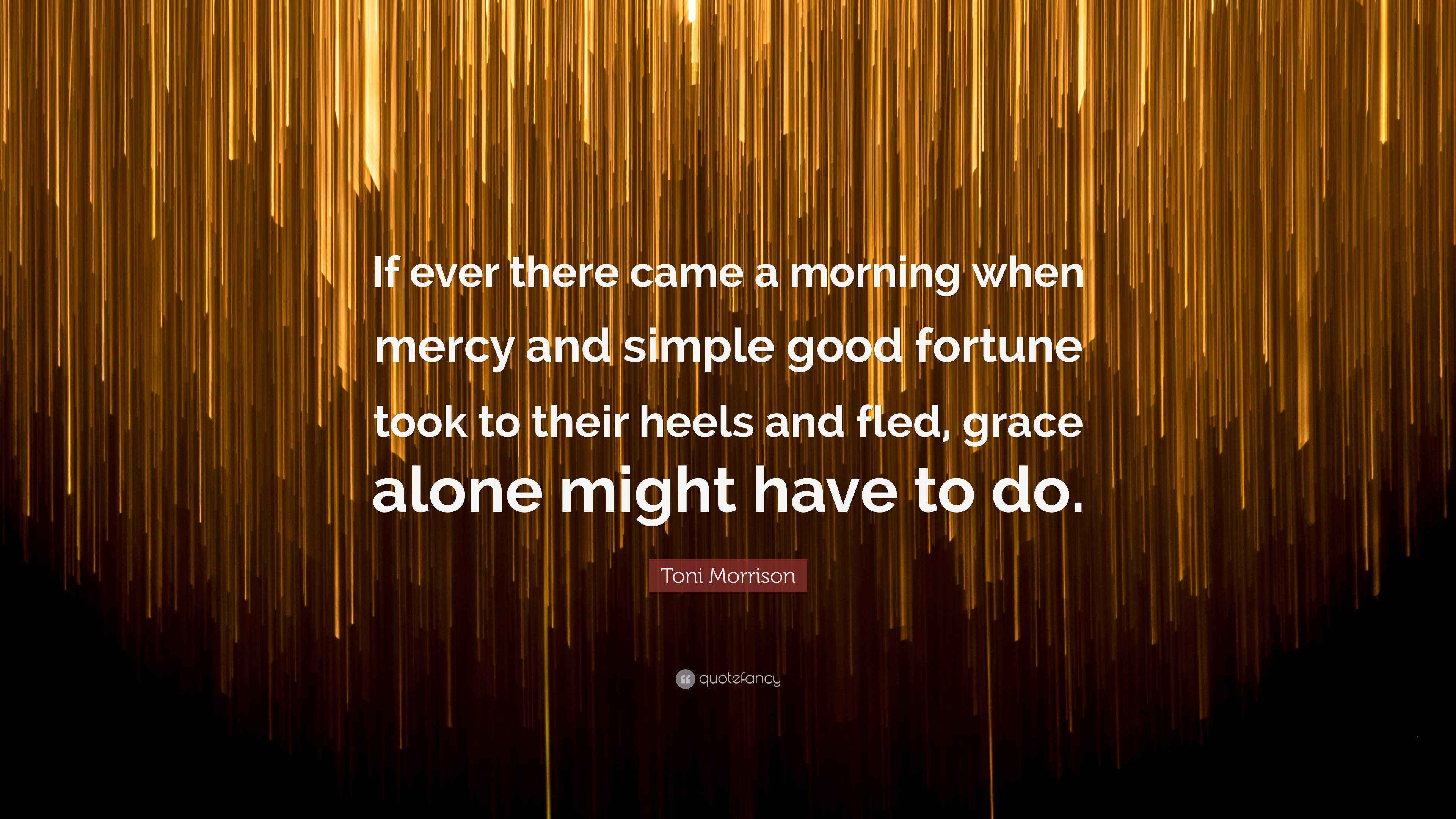 Toni Morrison Quote: “If ever there came a morning when mercy and ...