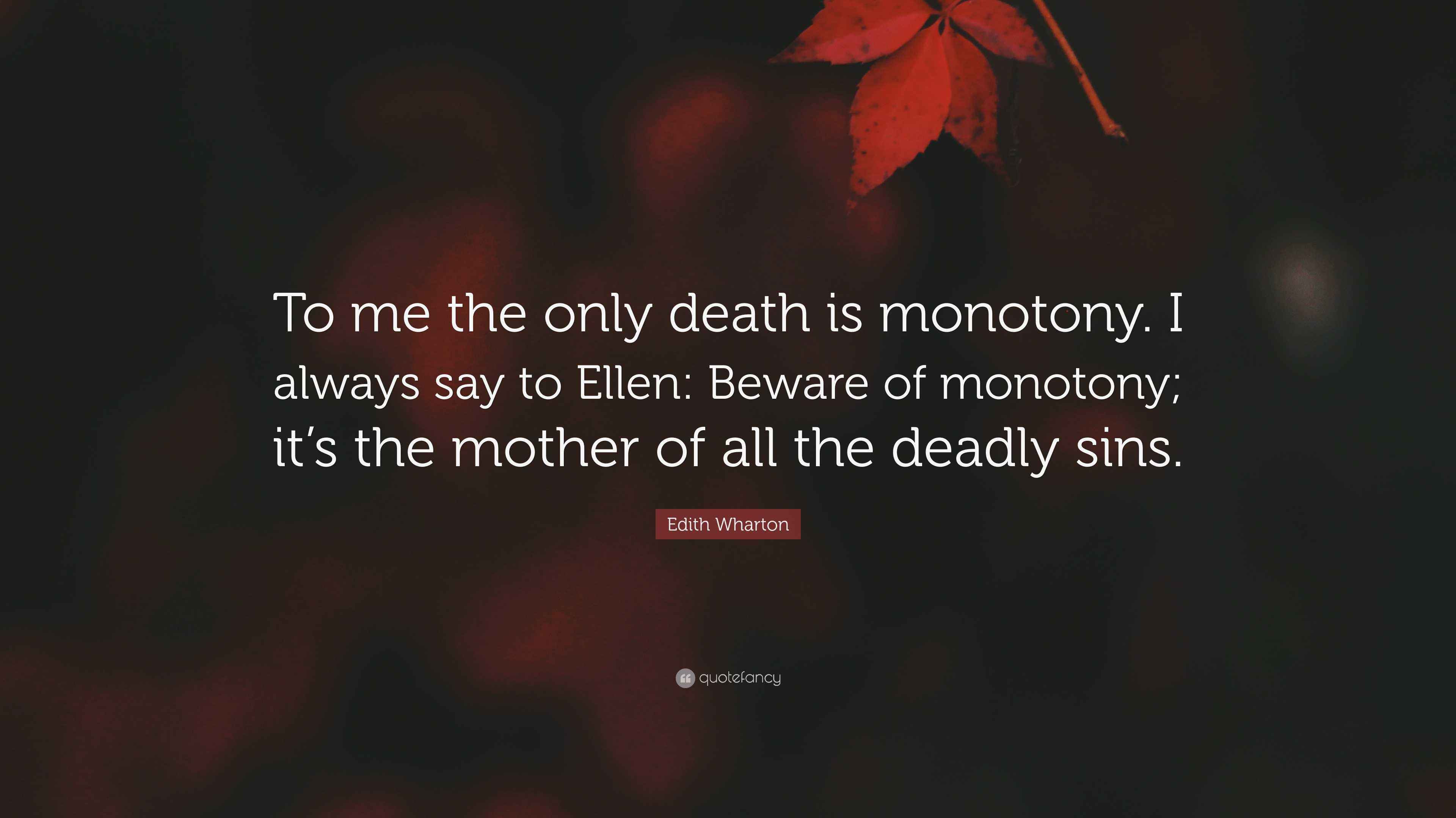 Edith Wharton Quote: “To me the only death is monotony. I always say to ...