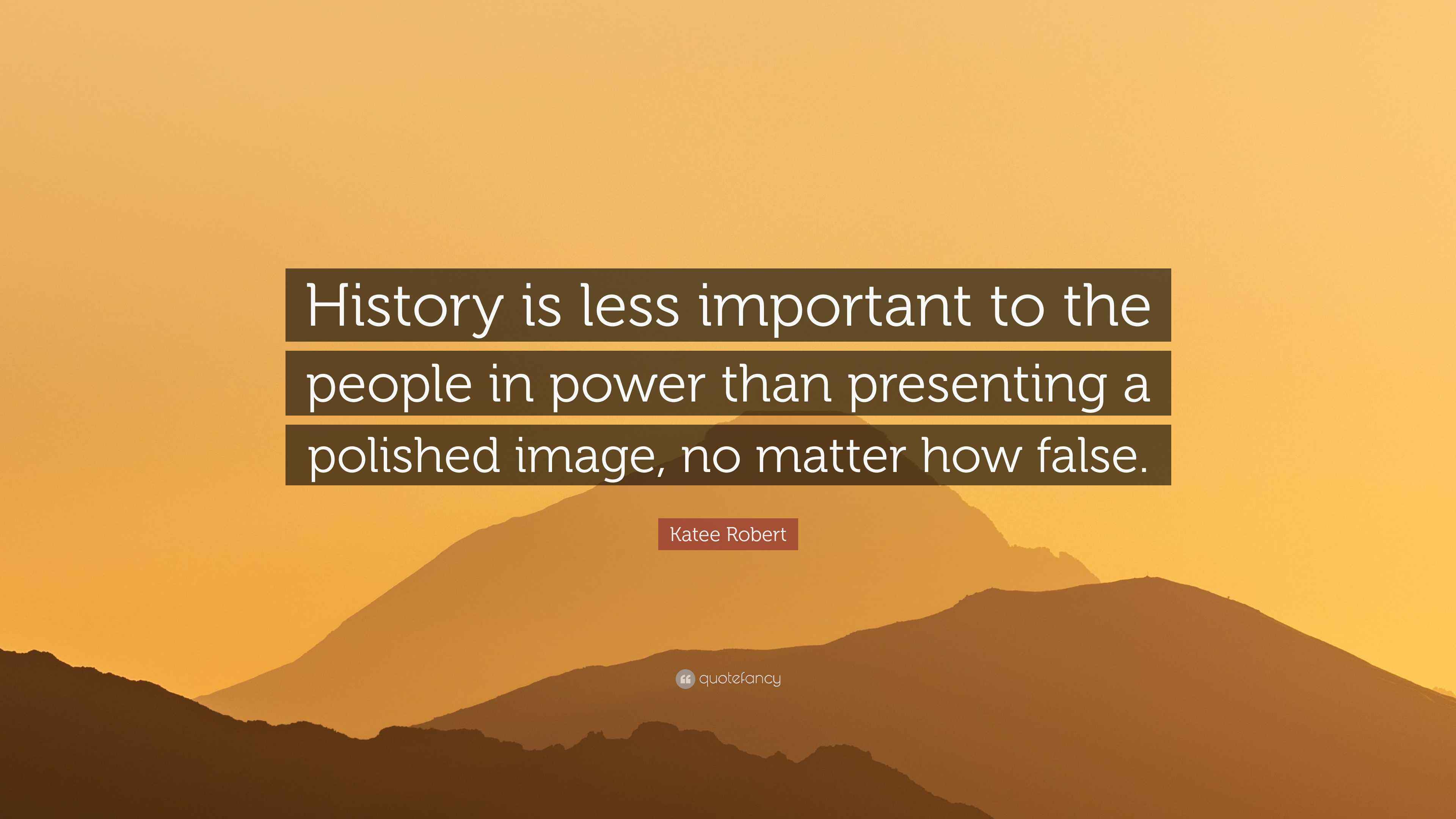 Katee Robert Quote: “History is less important to the people in power ...