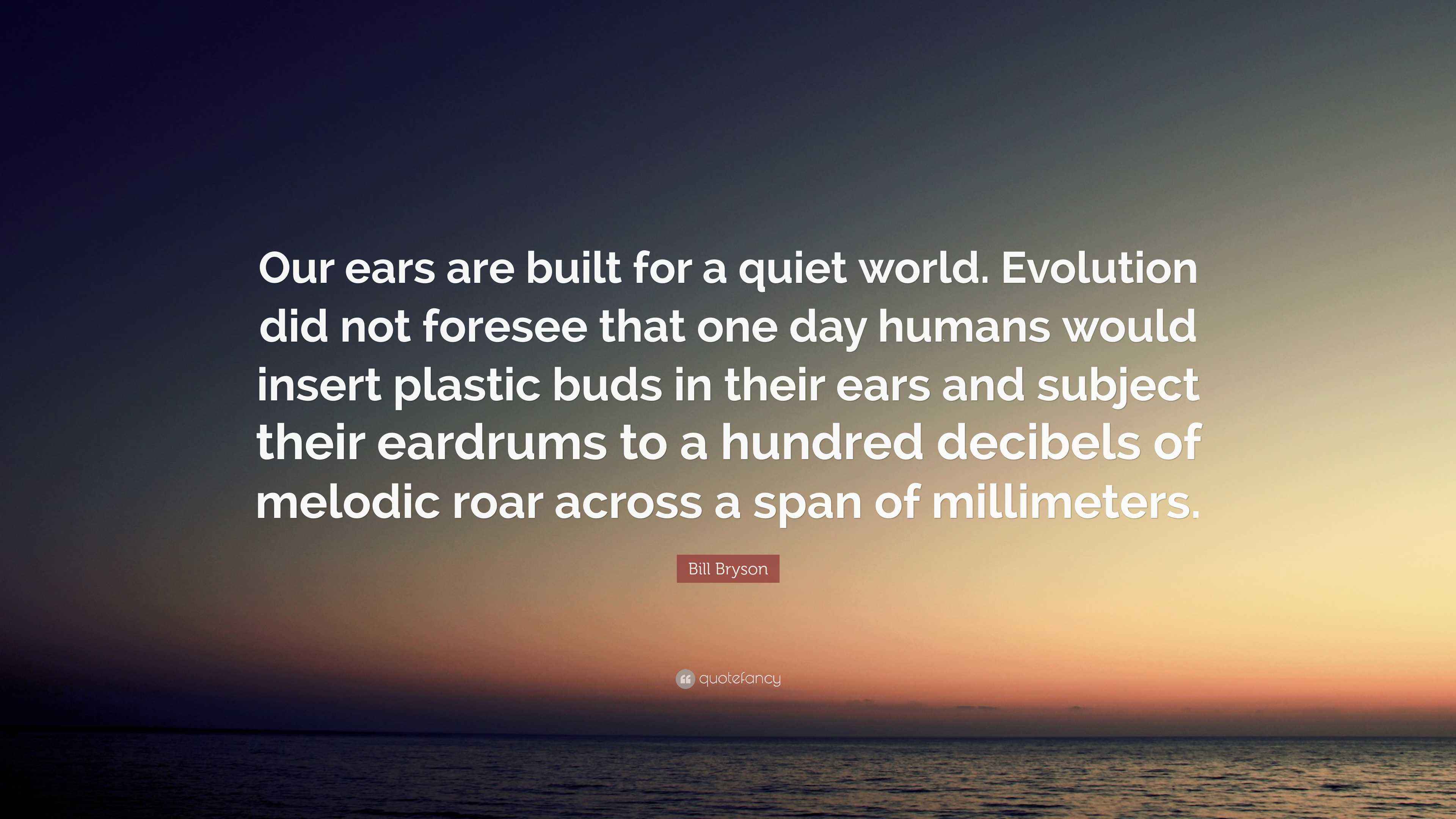 Bill Bryson Quote: “Our ears are built for a quiet world. Evolution did ...