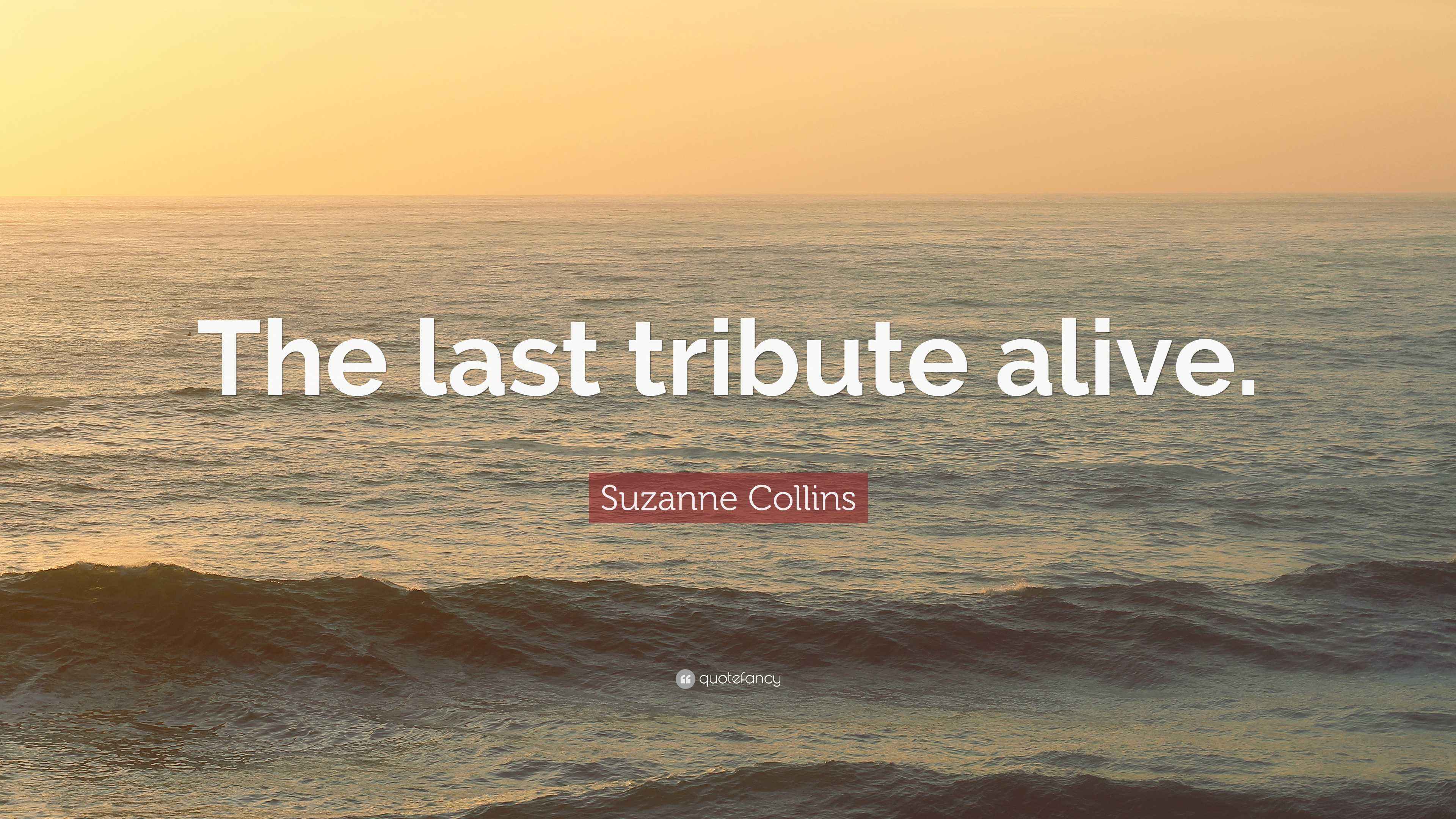 Suzanne Collins Quote: “The last tribute alive.”