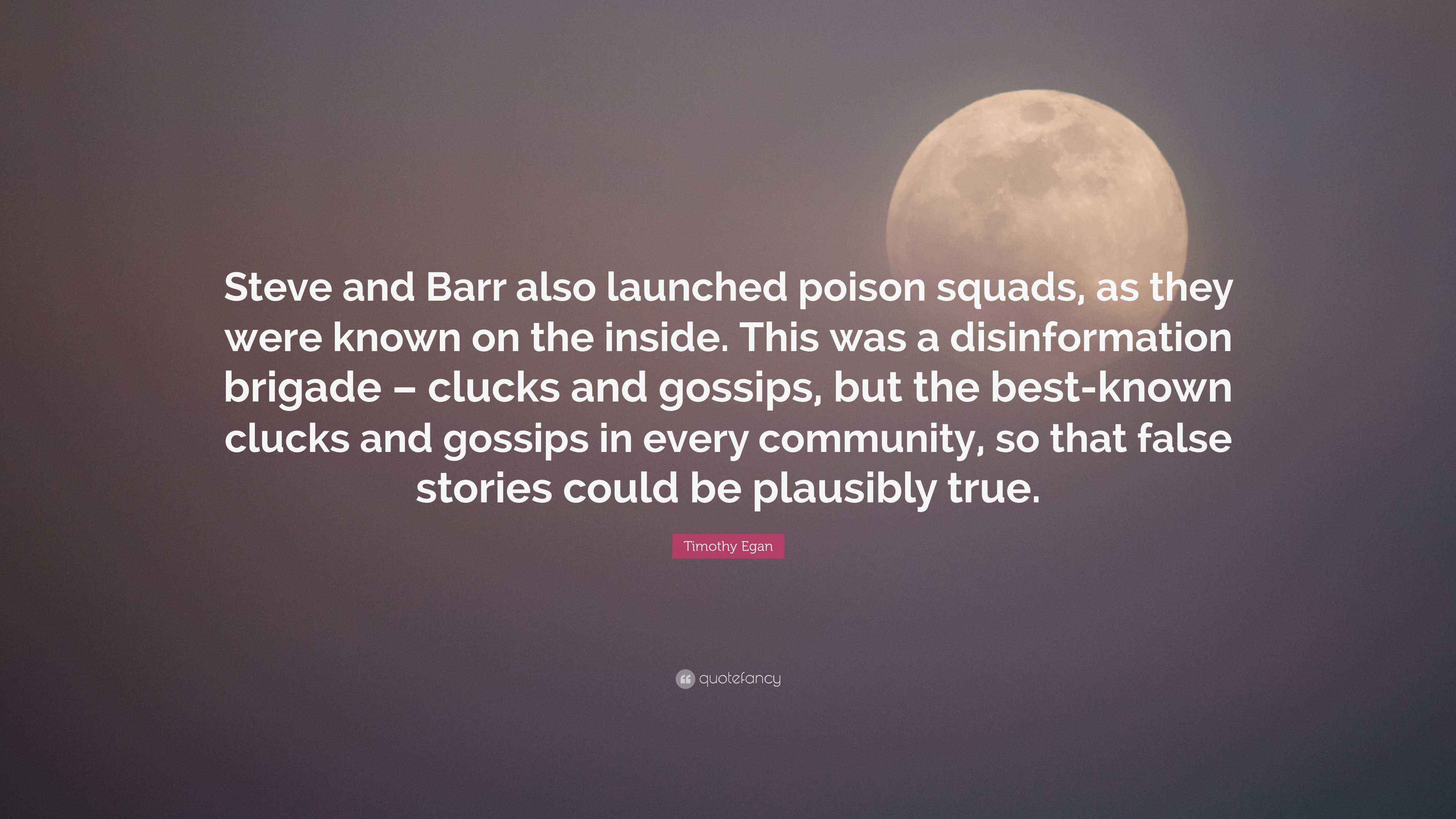 Timothy Egan Quote: “Steve and Barr also launched poison squads, as ...