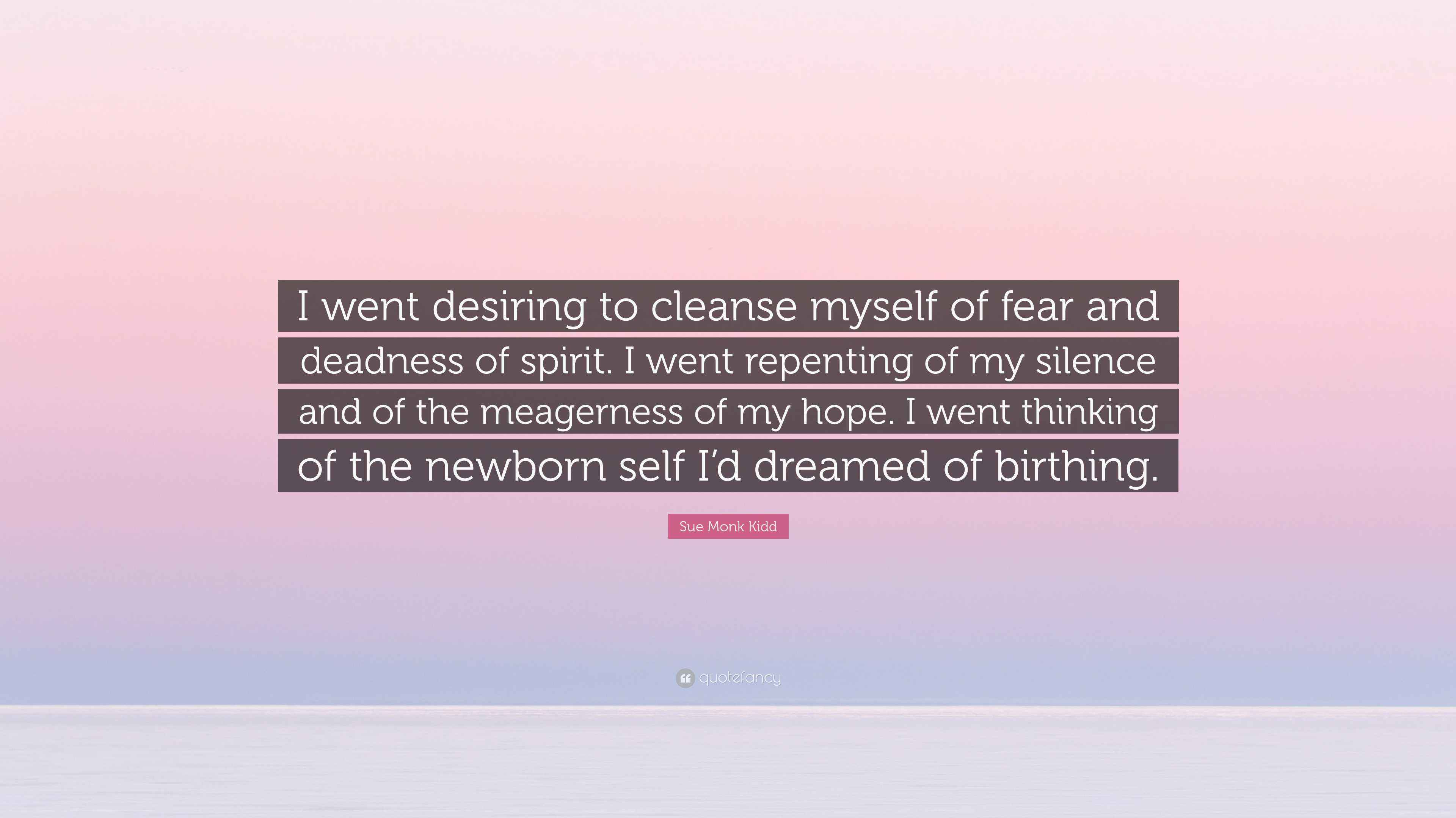 Sue Monk Kidd Quote: “I went desiring to cleanse myself of fear and ...
