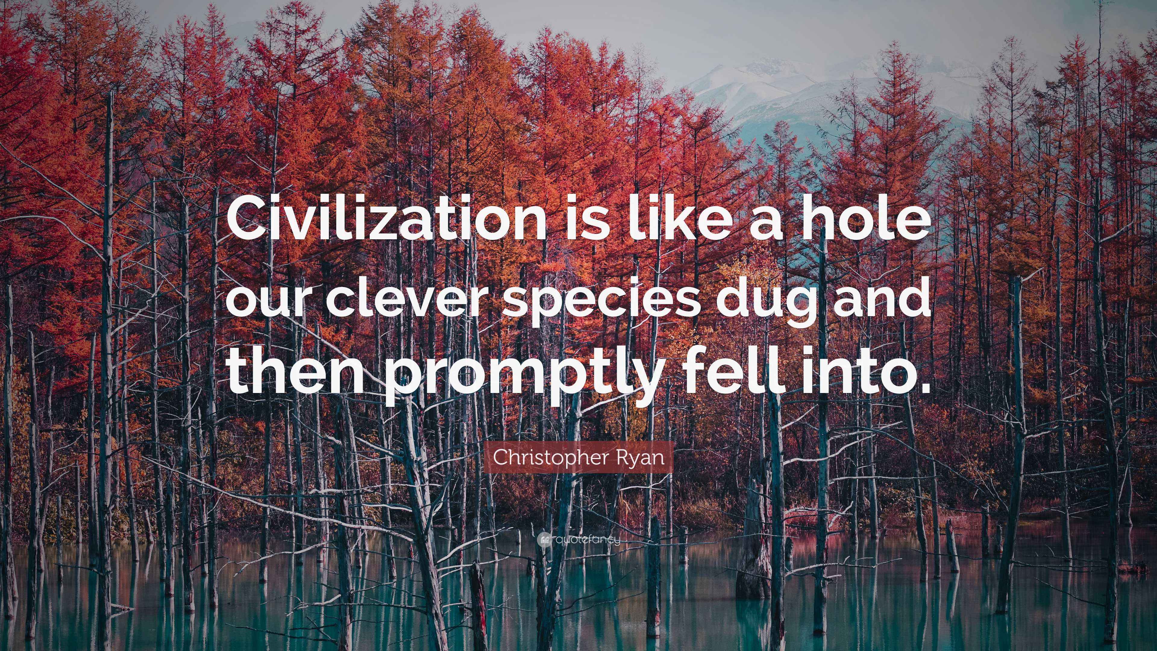 Christopher Ryan Quote: “Civilization is like a hole our clever species ...