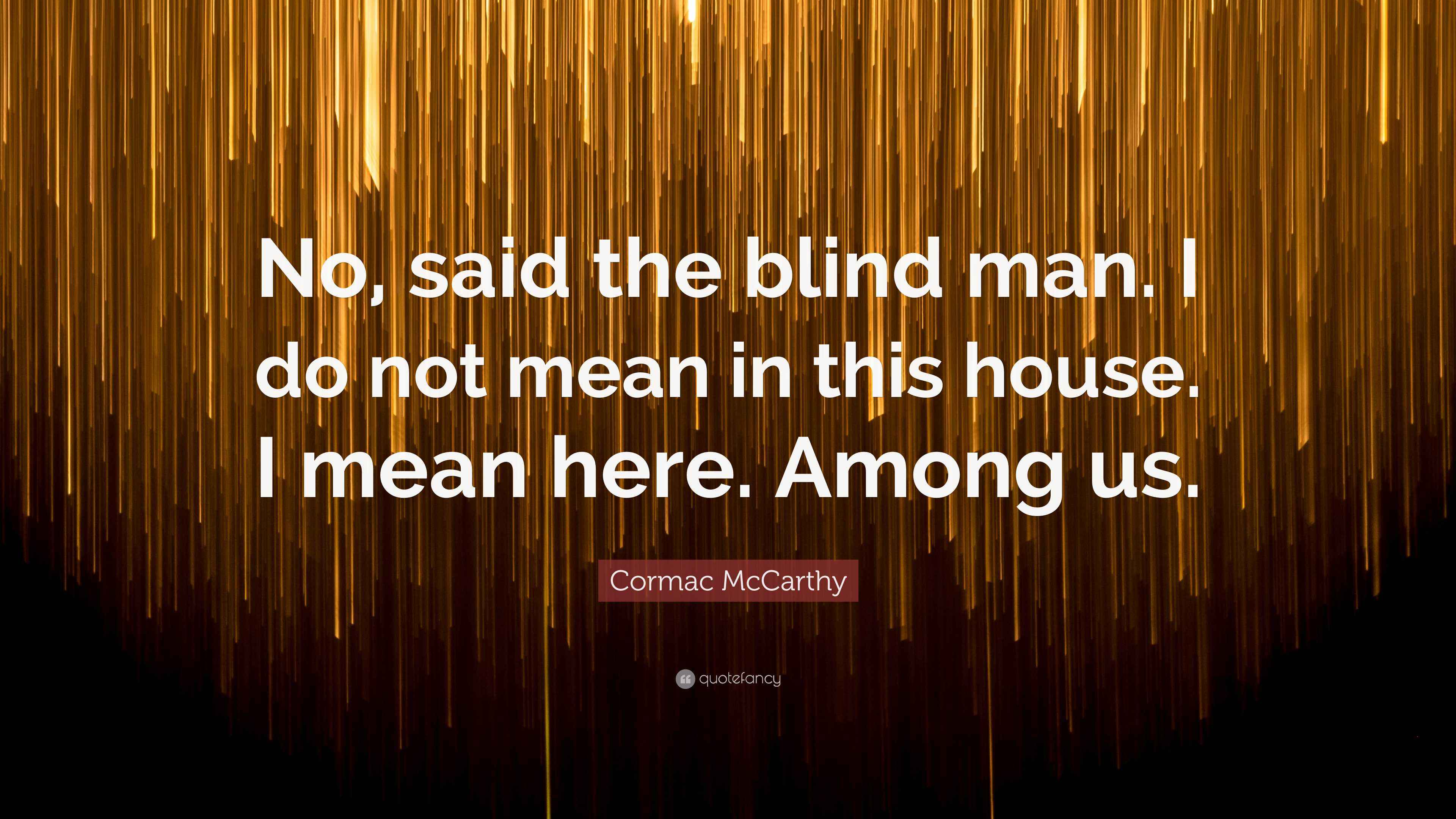 Cormac McCarthy Quote: “No, said the blind man. I do not mean in this ...