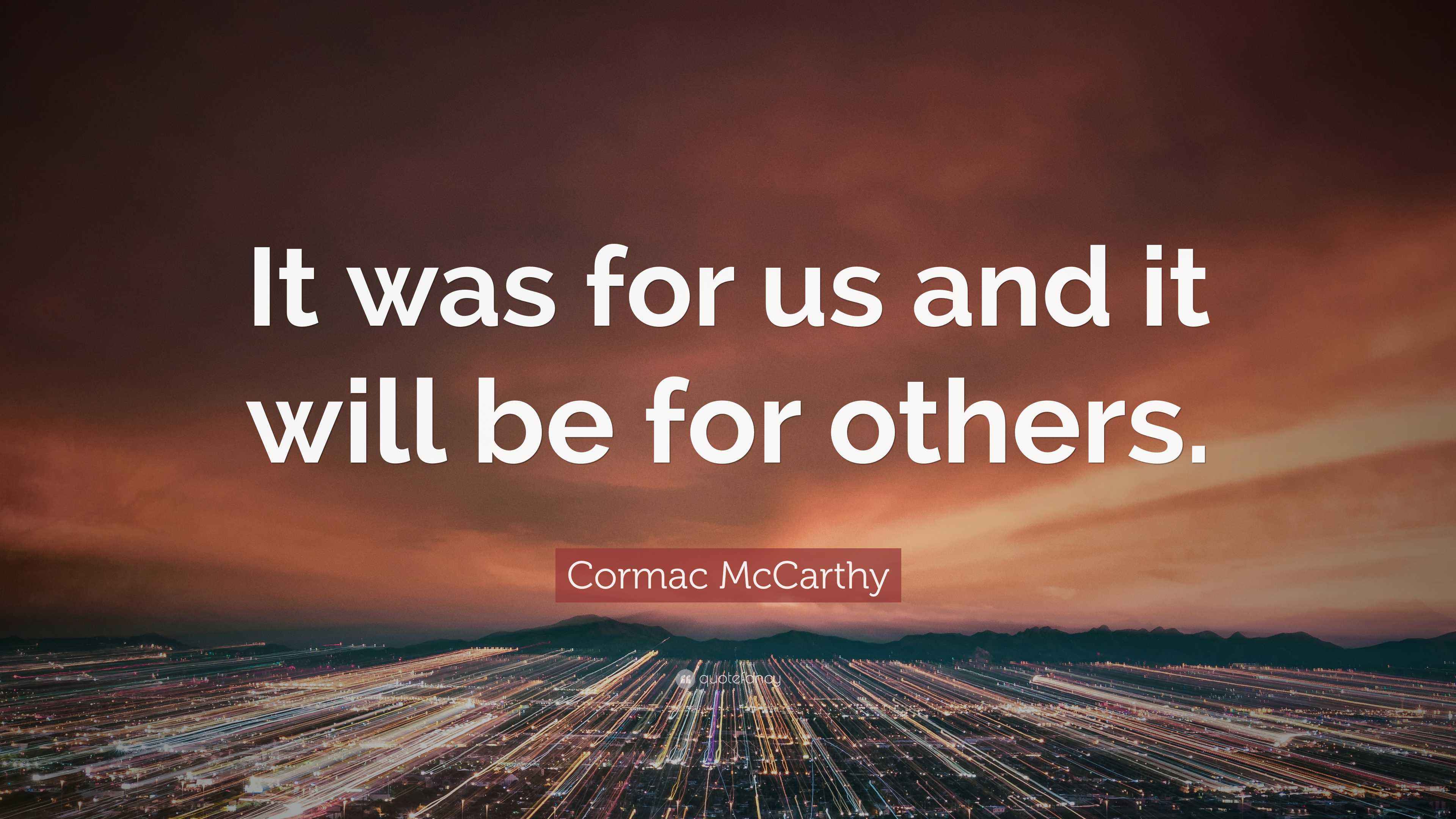 Cormac McCarthy Quote: “It was for us and it will be for others.”
