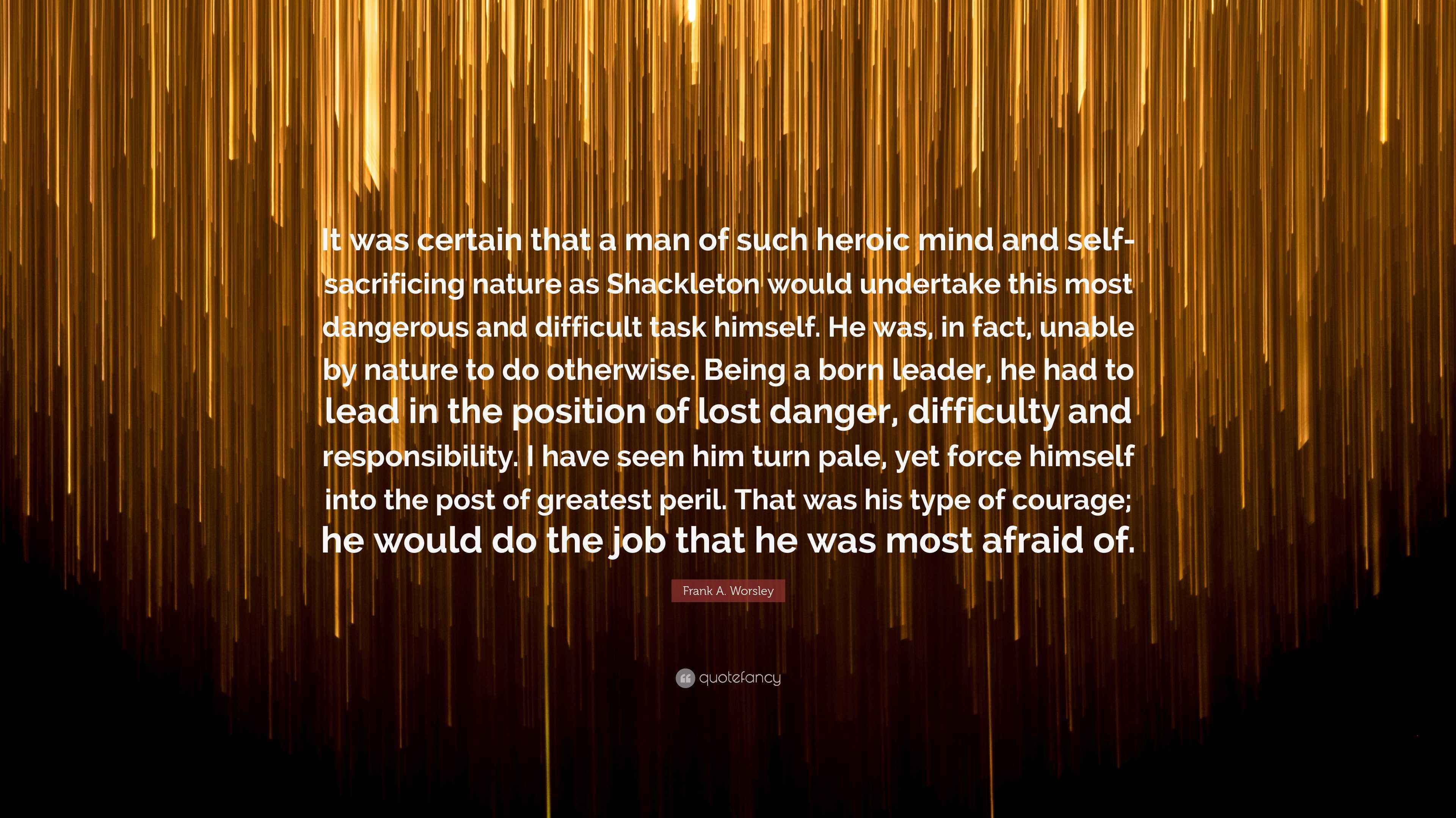 Frank A. Worsley Quote: “It was certain that a man of such heroic mind ...