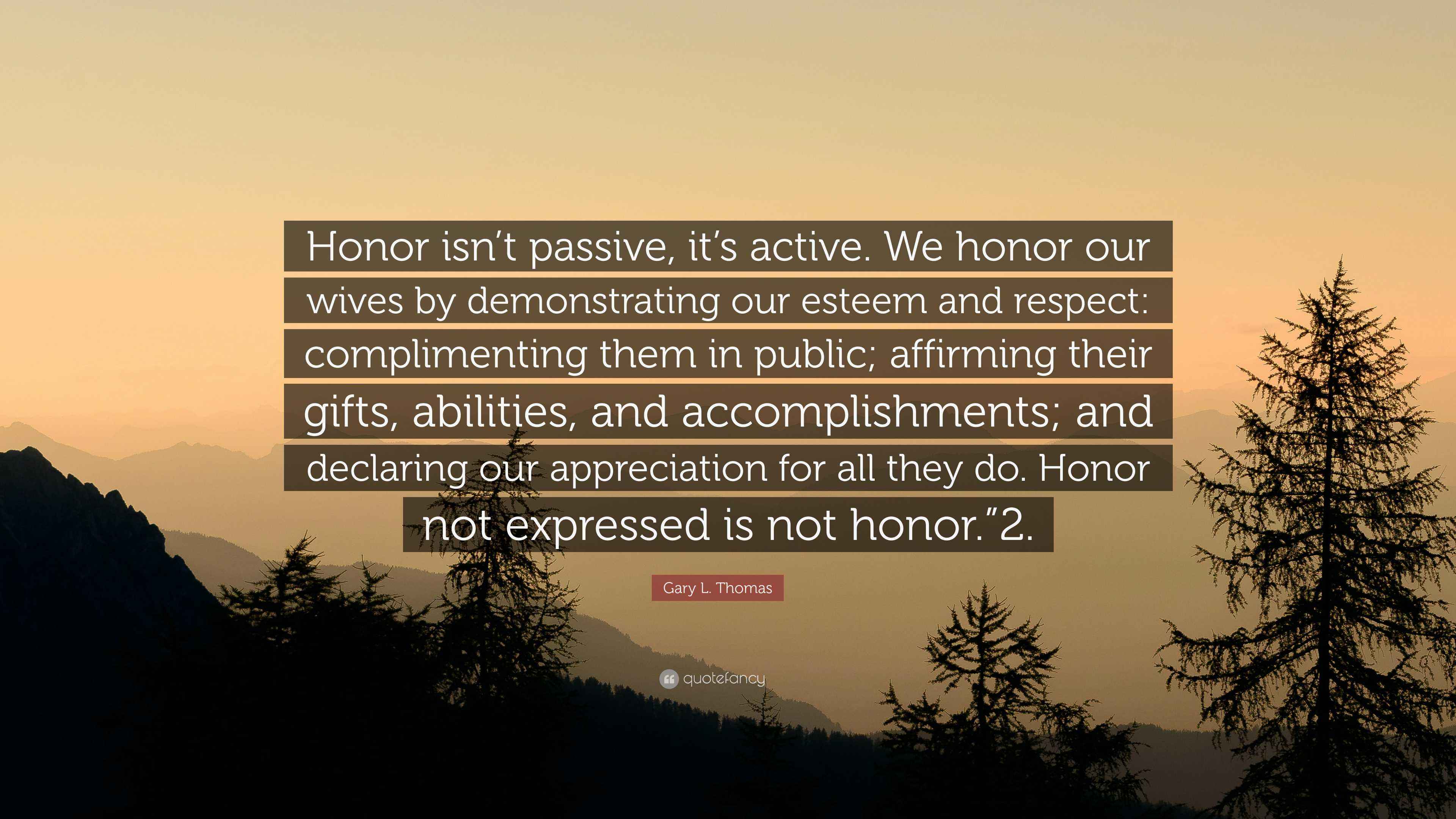Gary L. Thomas Quote: “Honor isn’t passive, it’s active. We honor our ...