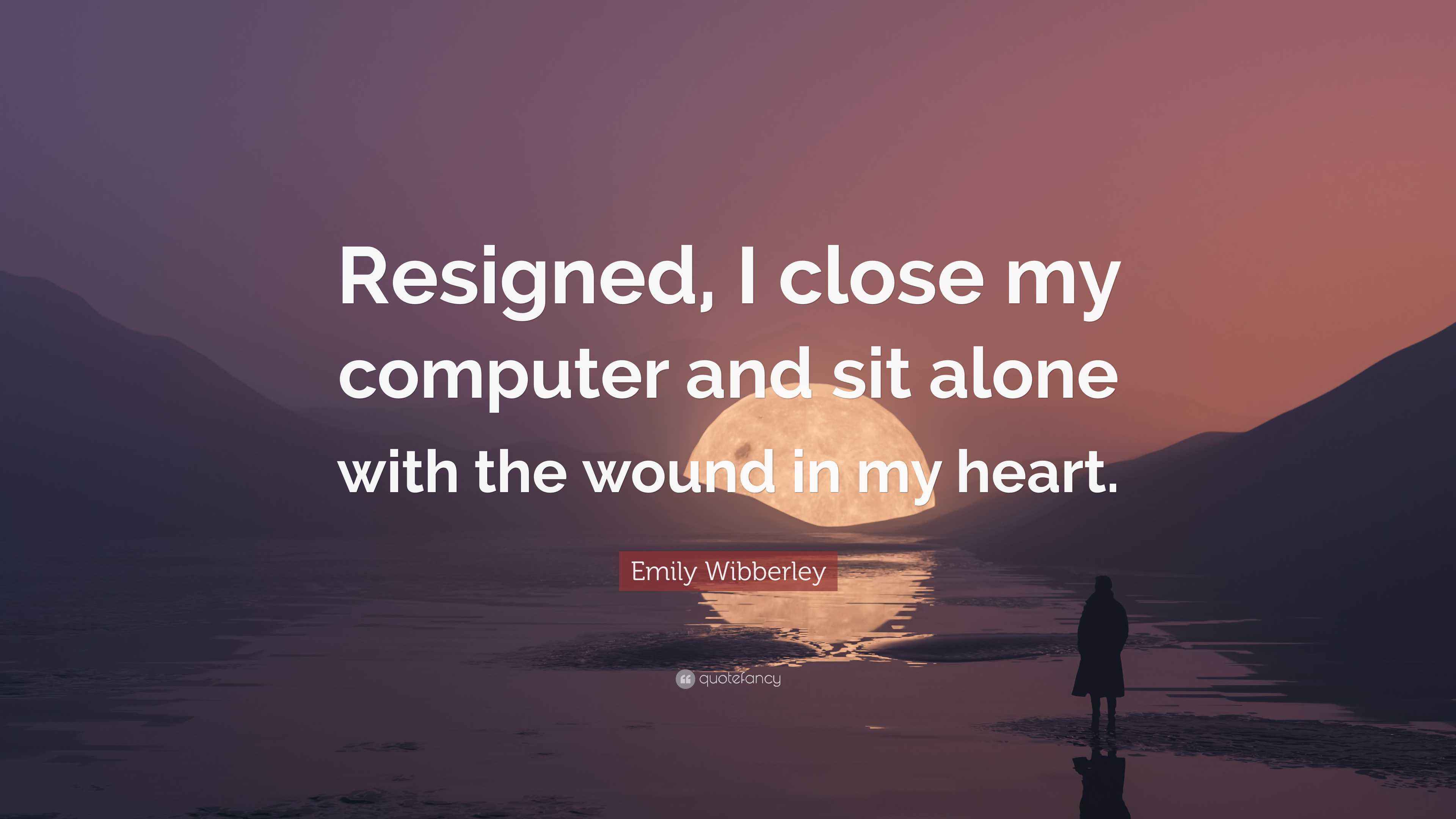 Emily Wibberley Quote: “Resigned, I close my computer and sit alone ...