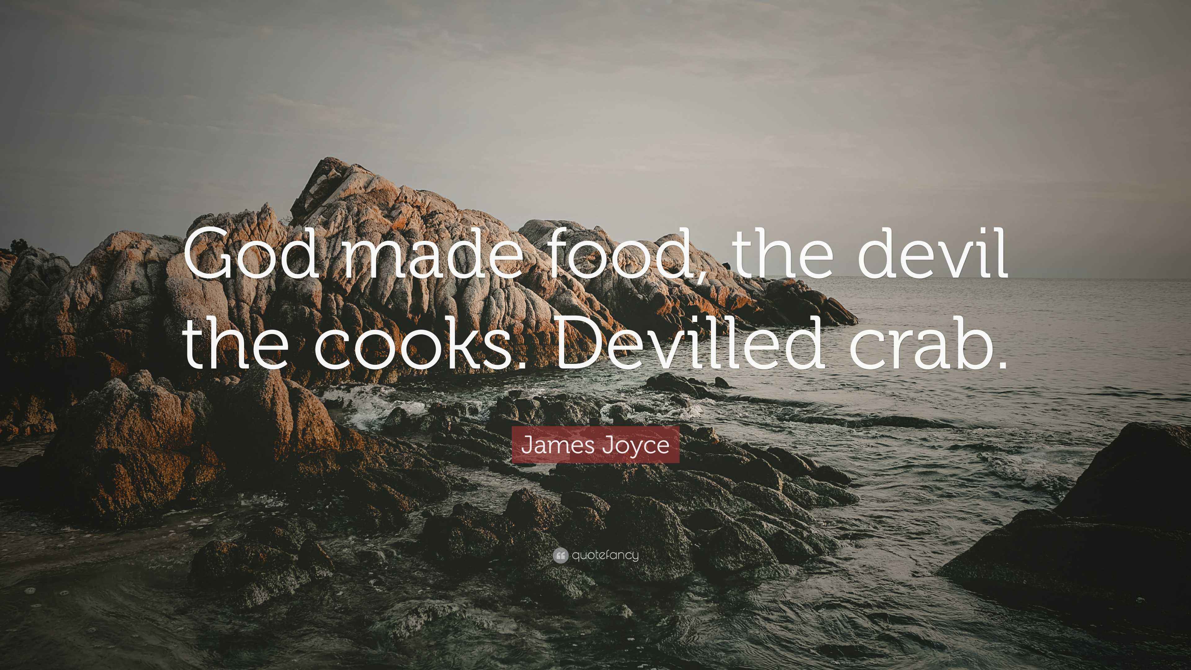 James Joyce Quote: “God made food, the devil the cooks. Devilled crab.”