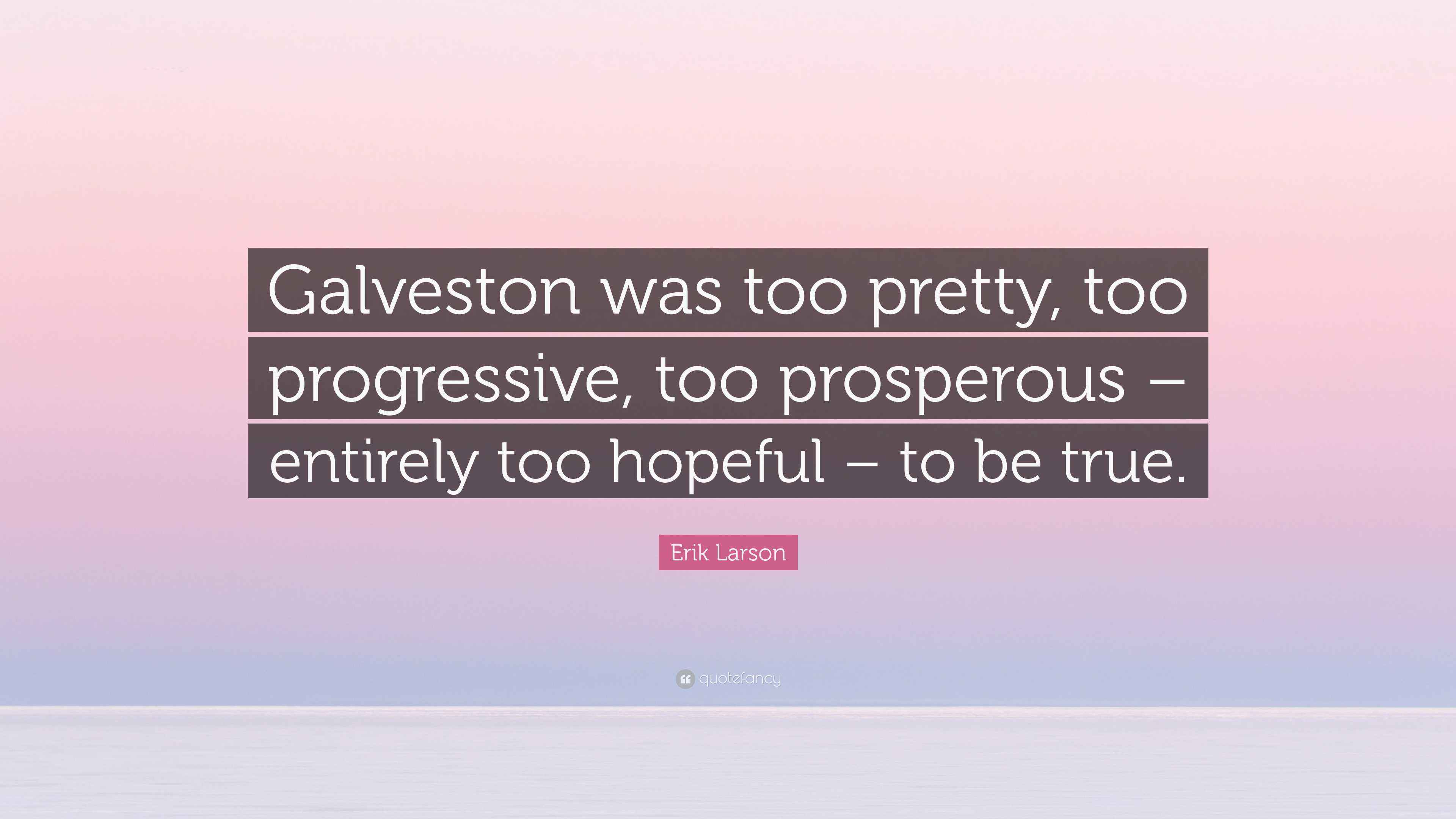 Erik Larson Quote: “Galveston was too pretty, too progressive, too ...