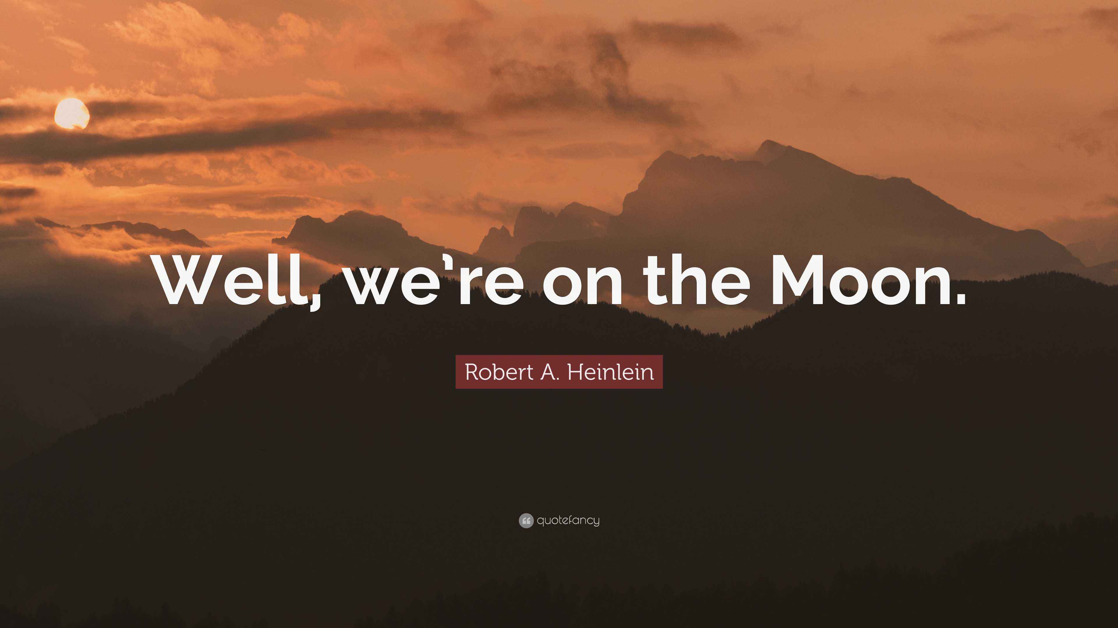 Robert A. Heinlein Quote: “Well, we’re on the Moon.”