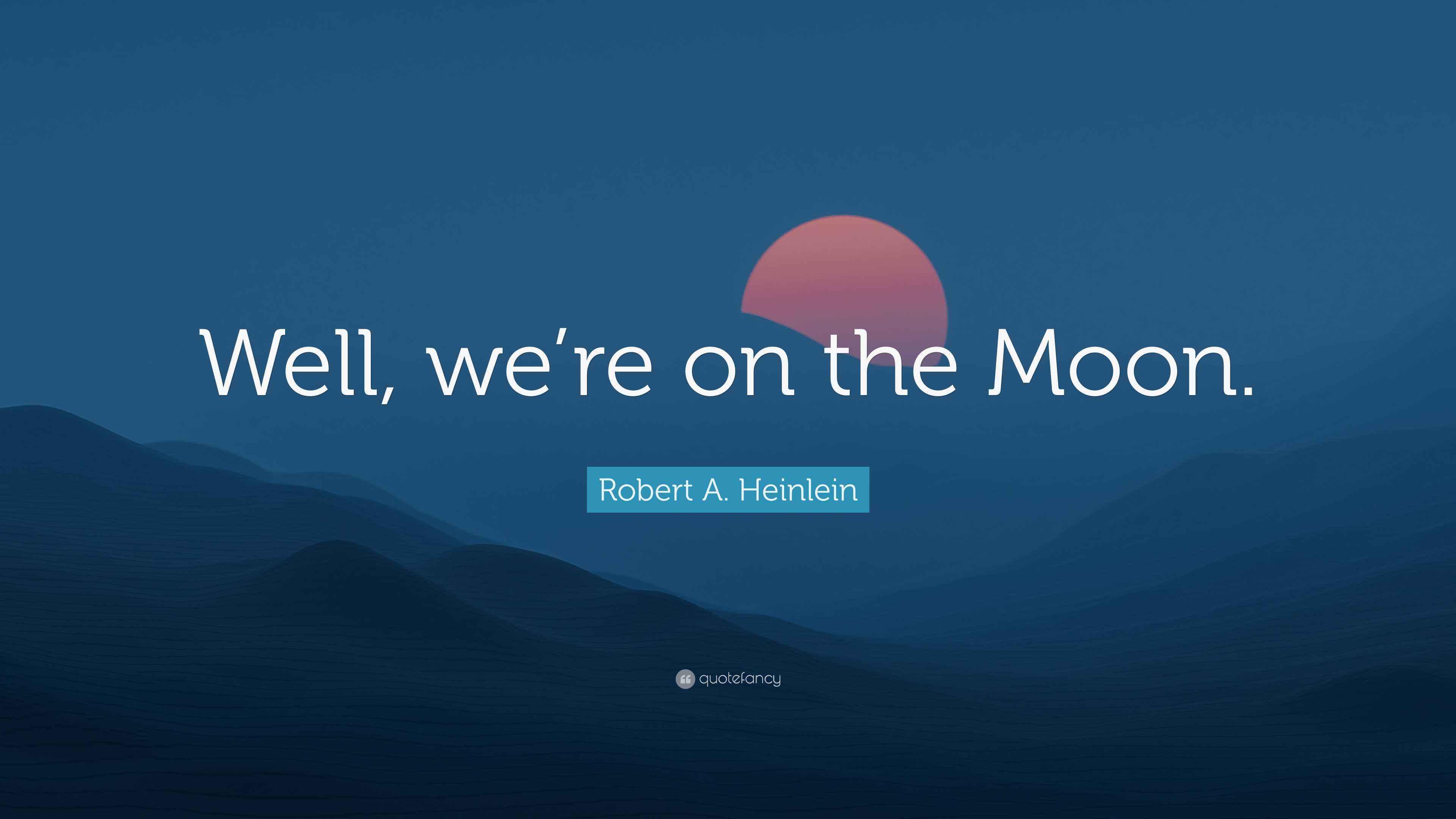 Robert A. Heinlein Quote: “Well, we’re on the Moon.”