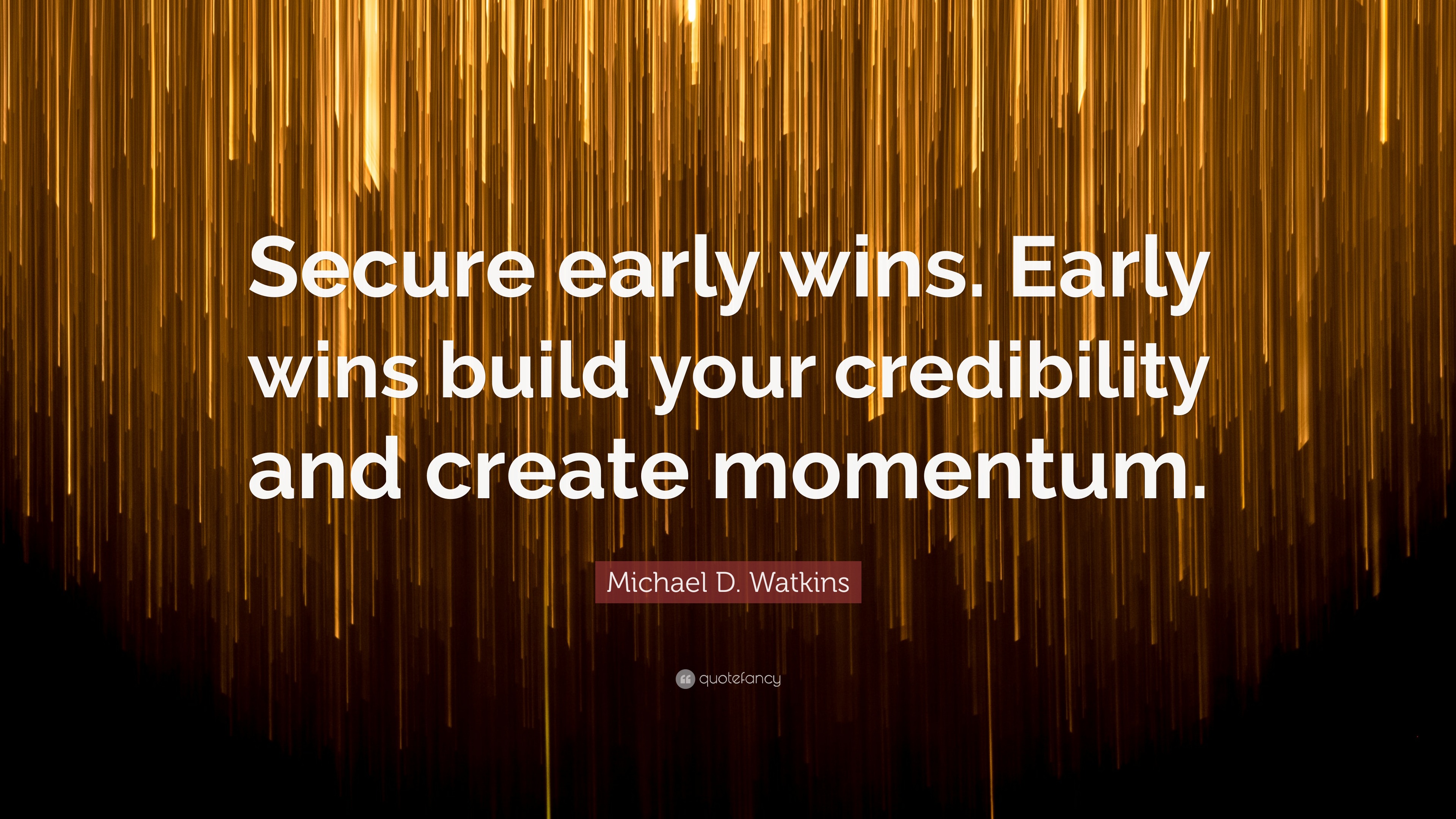 Michael D. Watkins Quote: “Secure early wins. Early wins build your ...