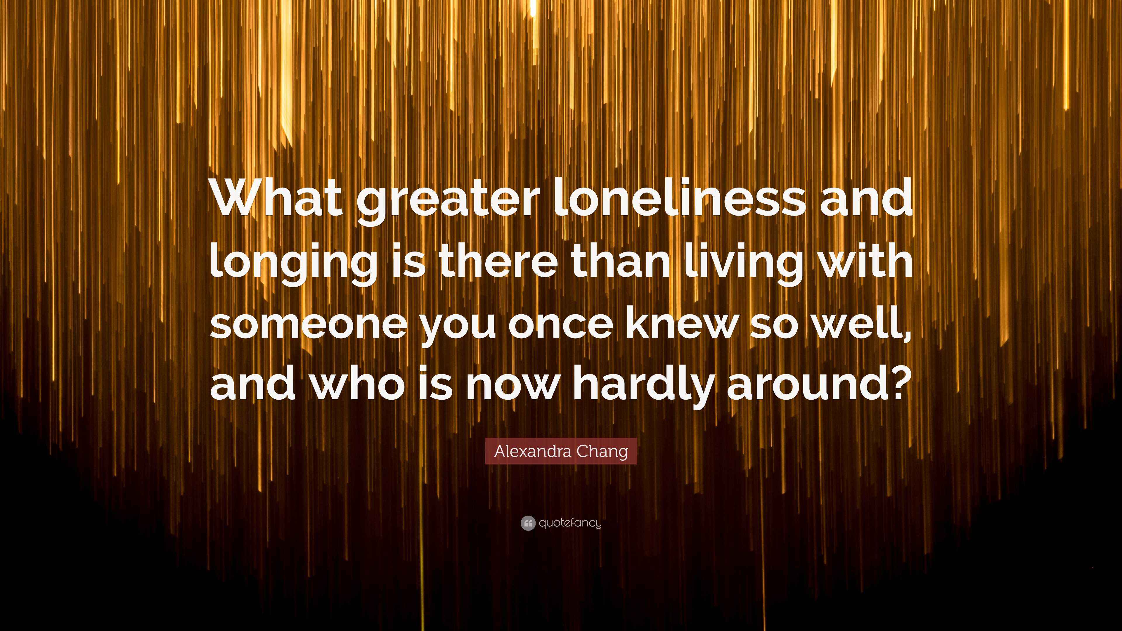 Alexandra Chang Quote: “What greater loneliness and longing is there ...