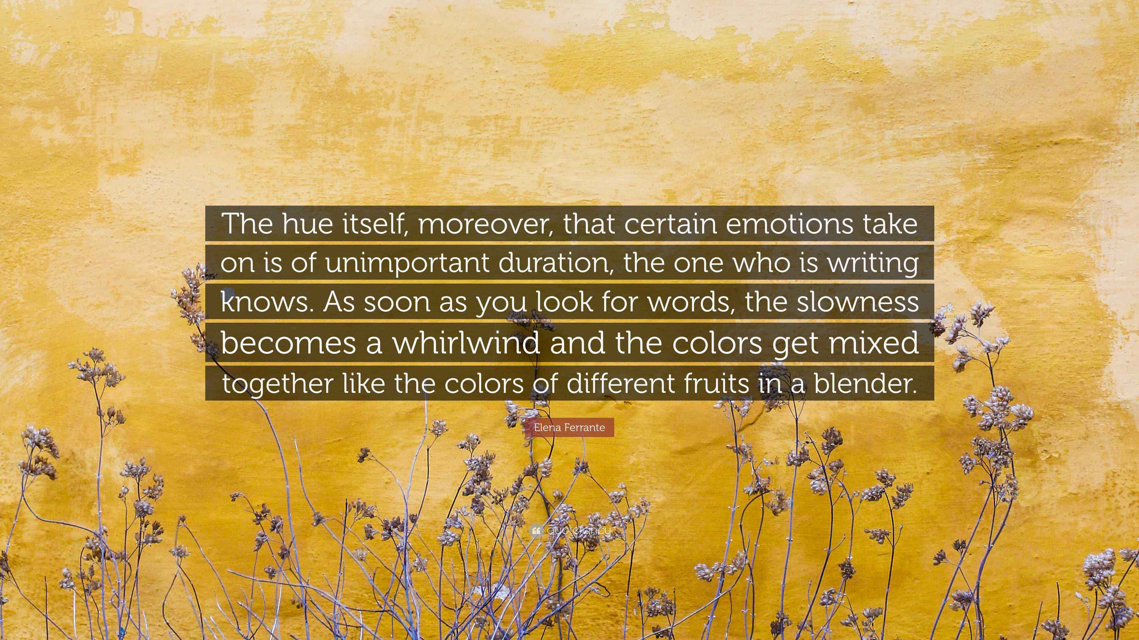 Elena Ferrante Quote: “The hue itself, moreover, that certain emotions ...