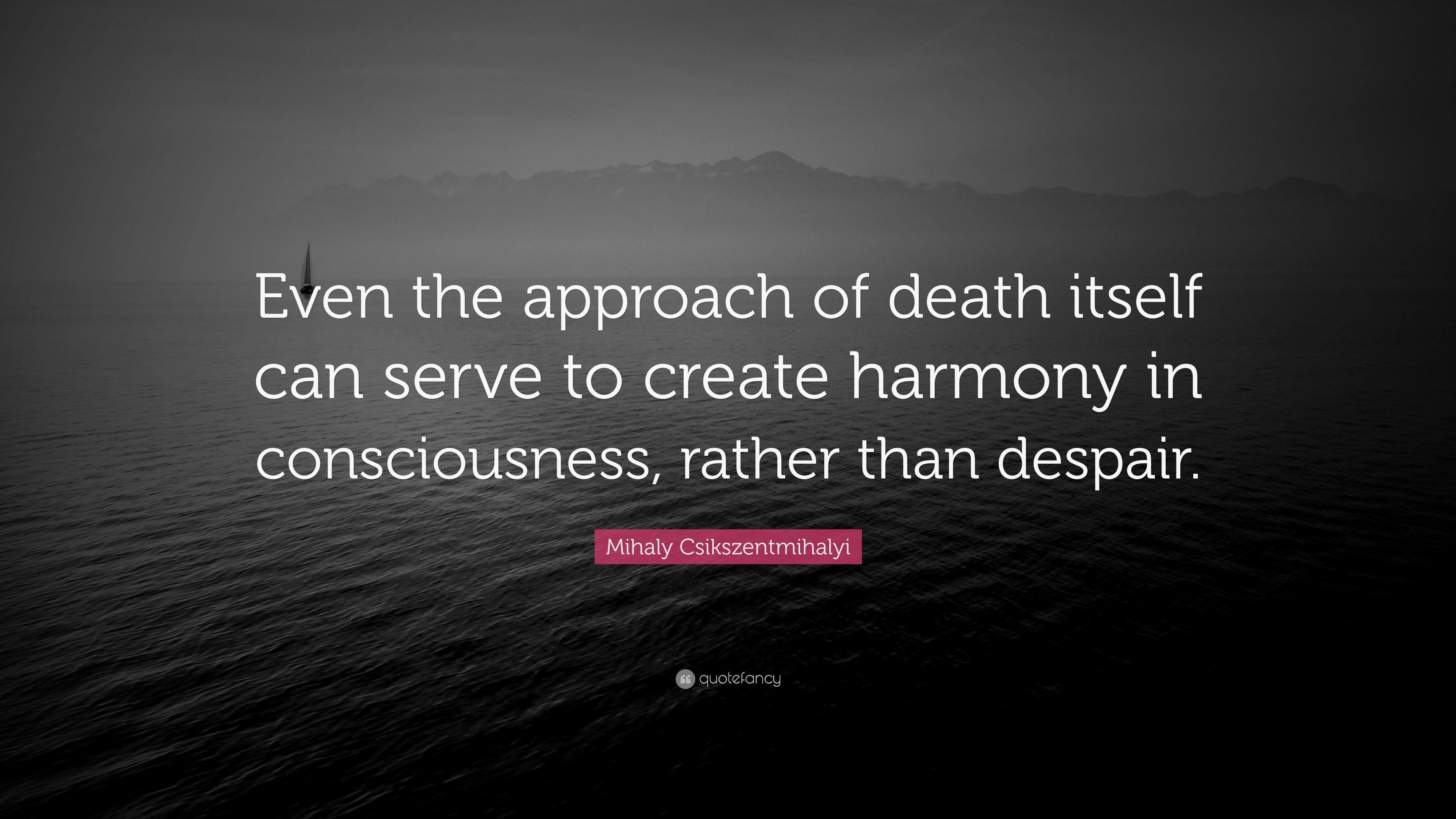 Mihaly Csikszentmihalyi Quote: “Even the approach of death itself can ...