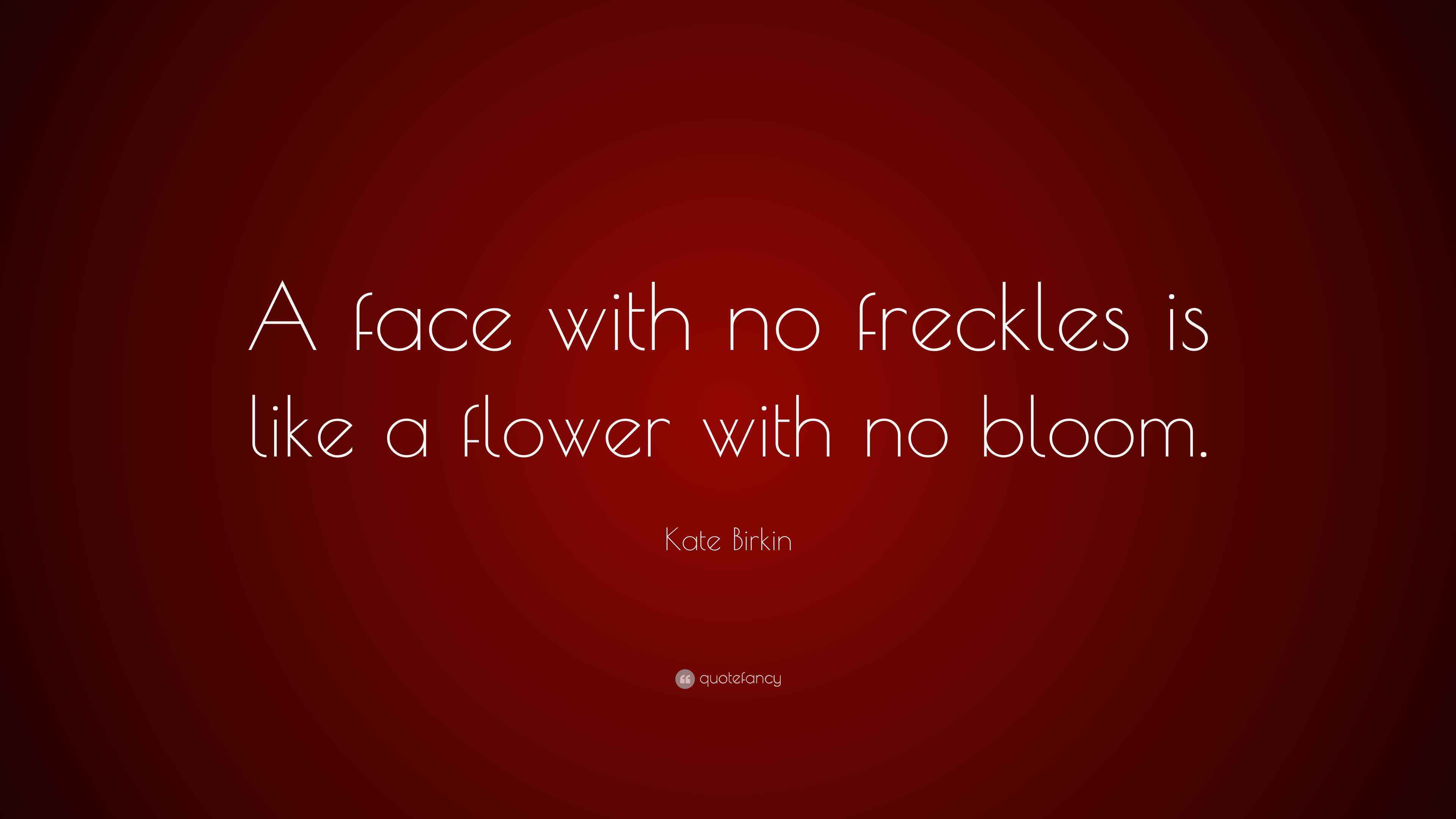 Kate Birkin Quote: “A face with no freckles is like a flower with no ...