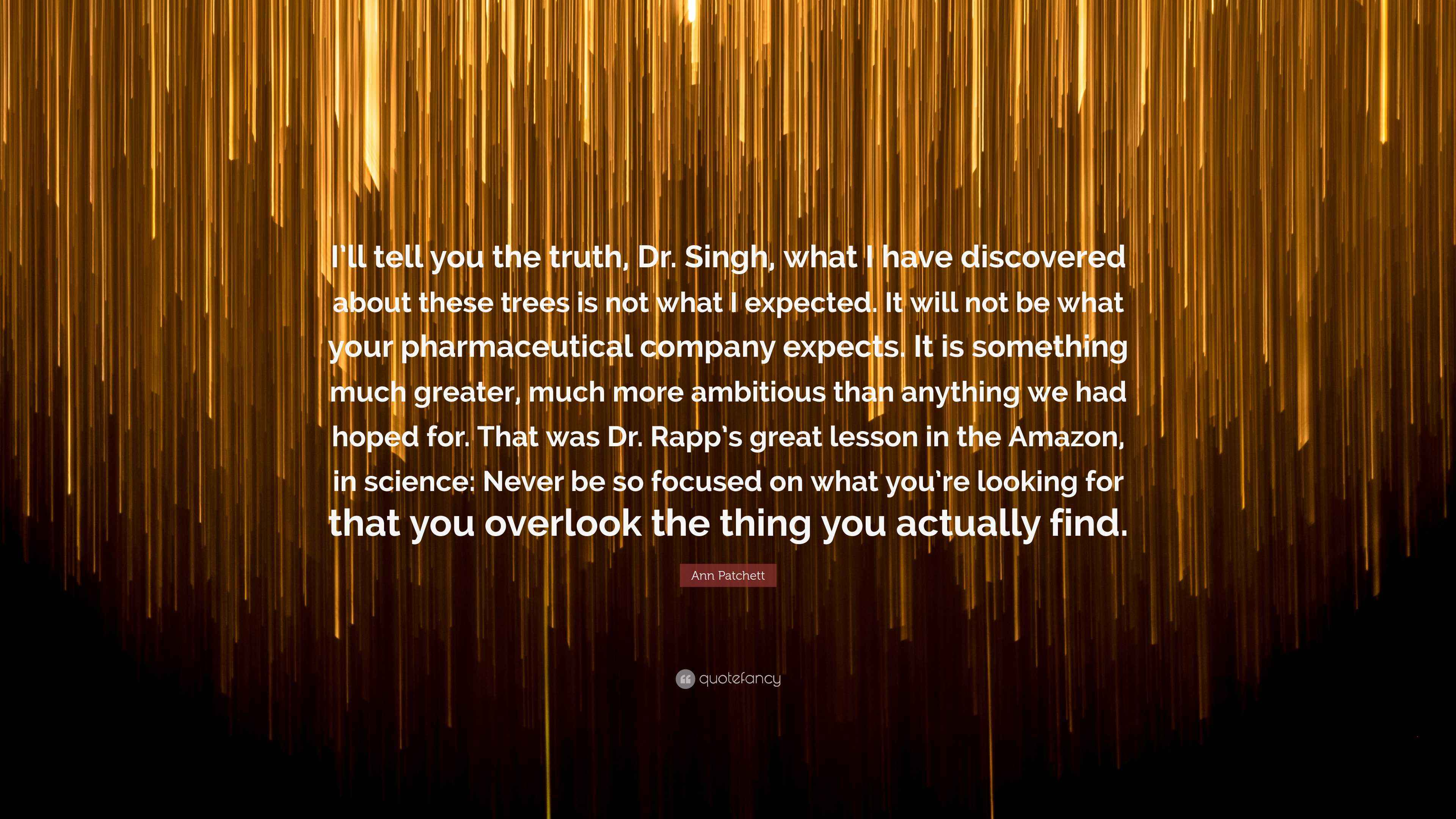 Ann Patchett Quote: “I’ll tell you the truth, Dr. Singh, what I have ...