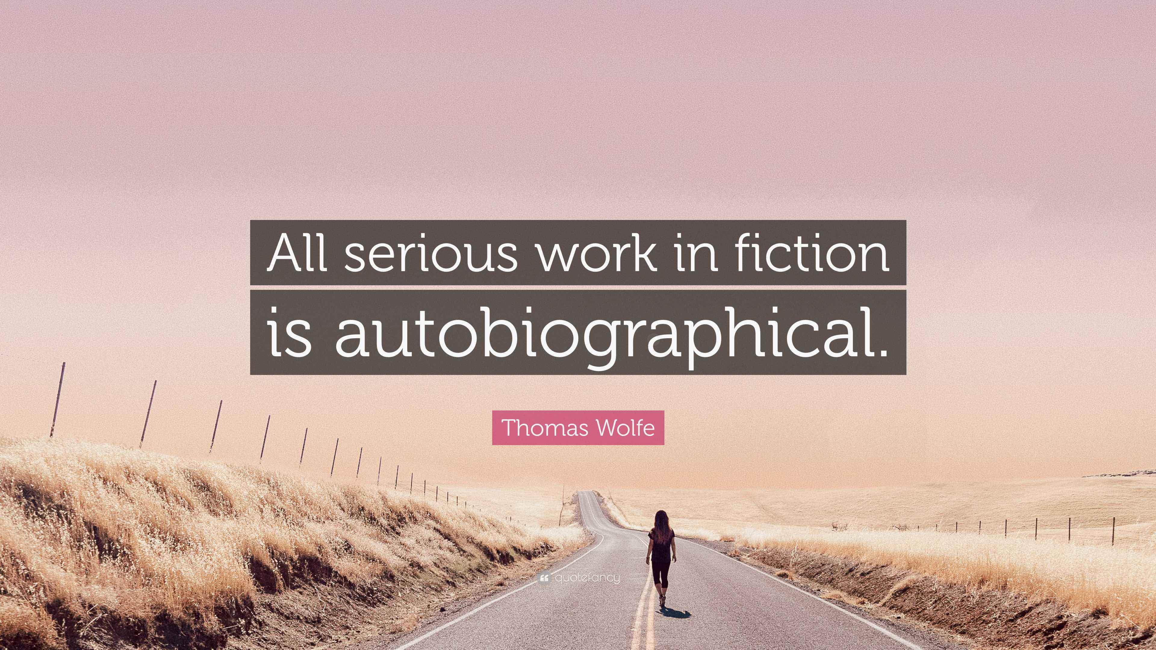 Thomas Wolfe Quote: “All serious work in fiction is autobiographical.”