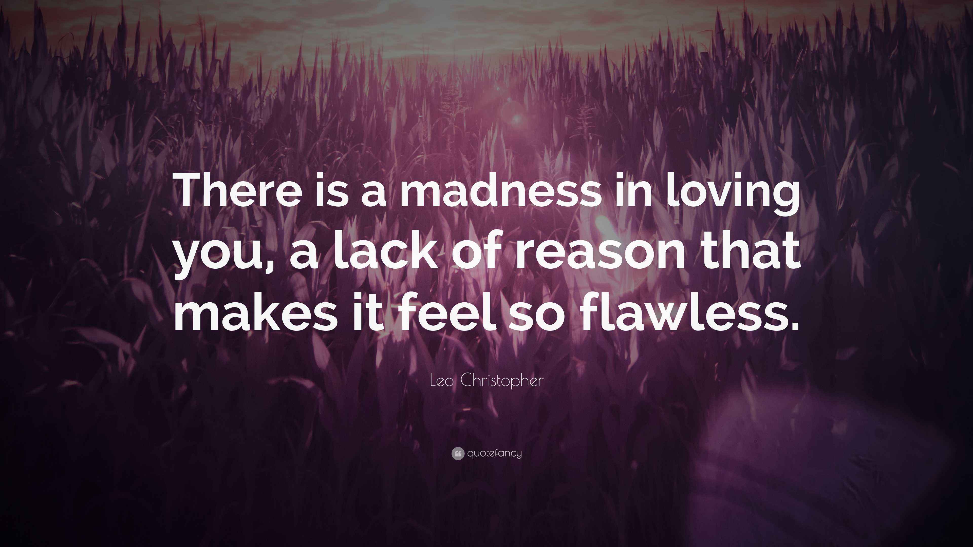 Leo Christopher Quote: “There is a madness in loving you, a lack of ...