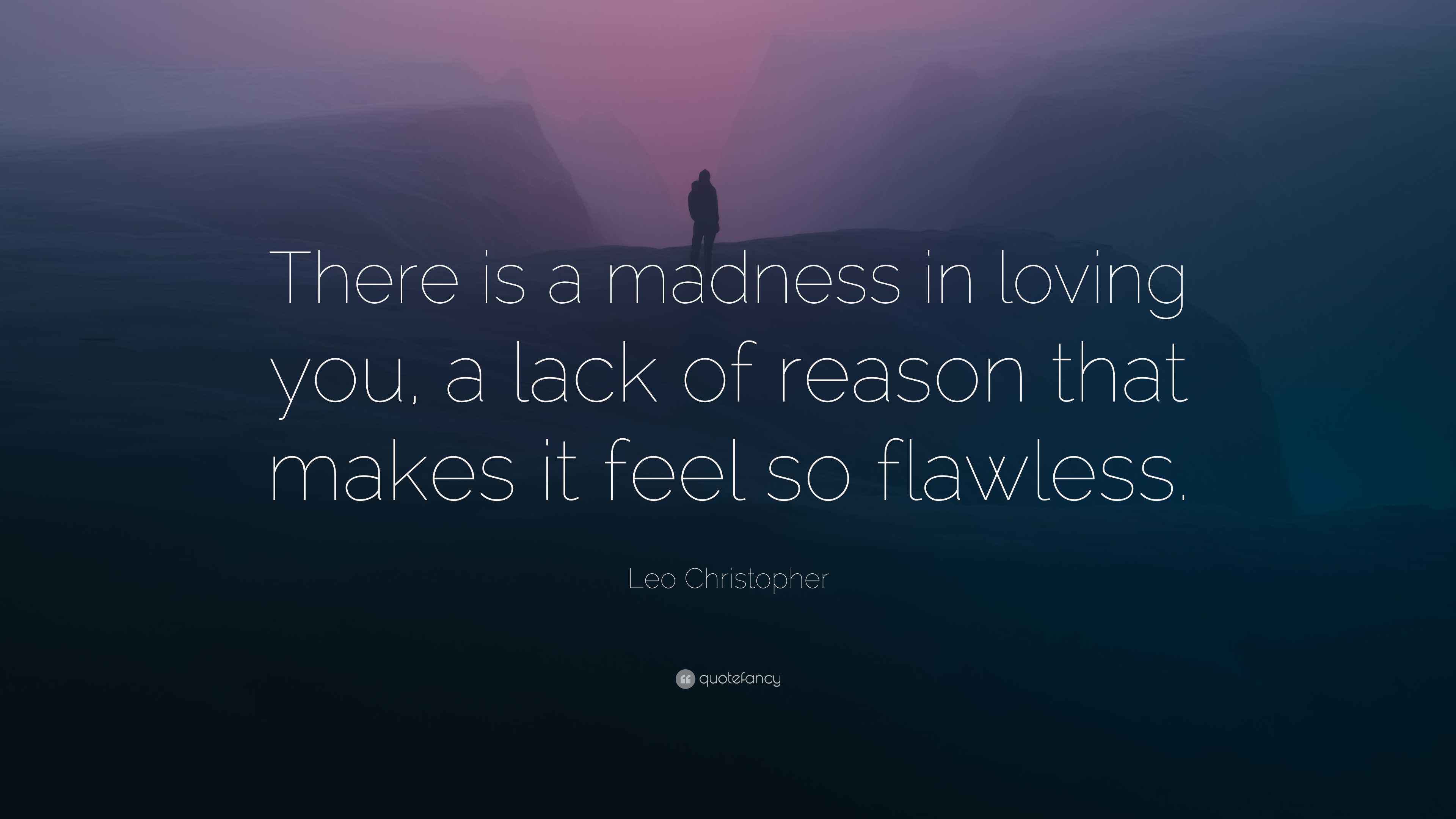 Leo Christopher Quote: “There is a madness in loving you, a lack of ...