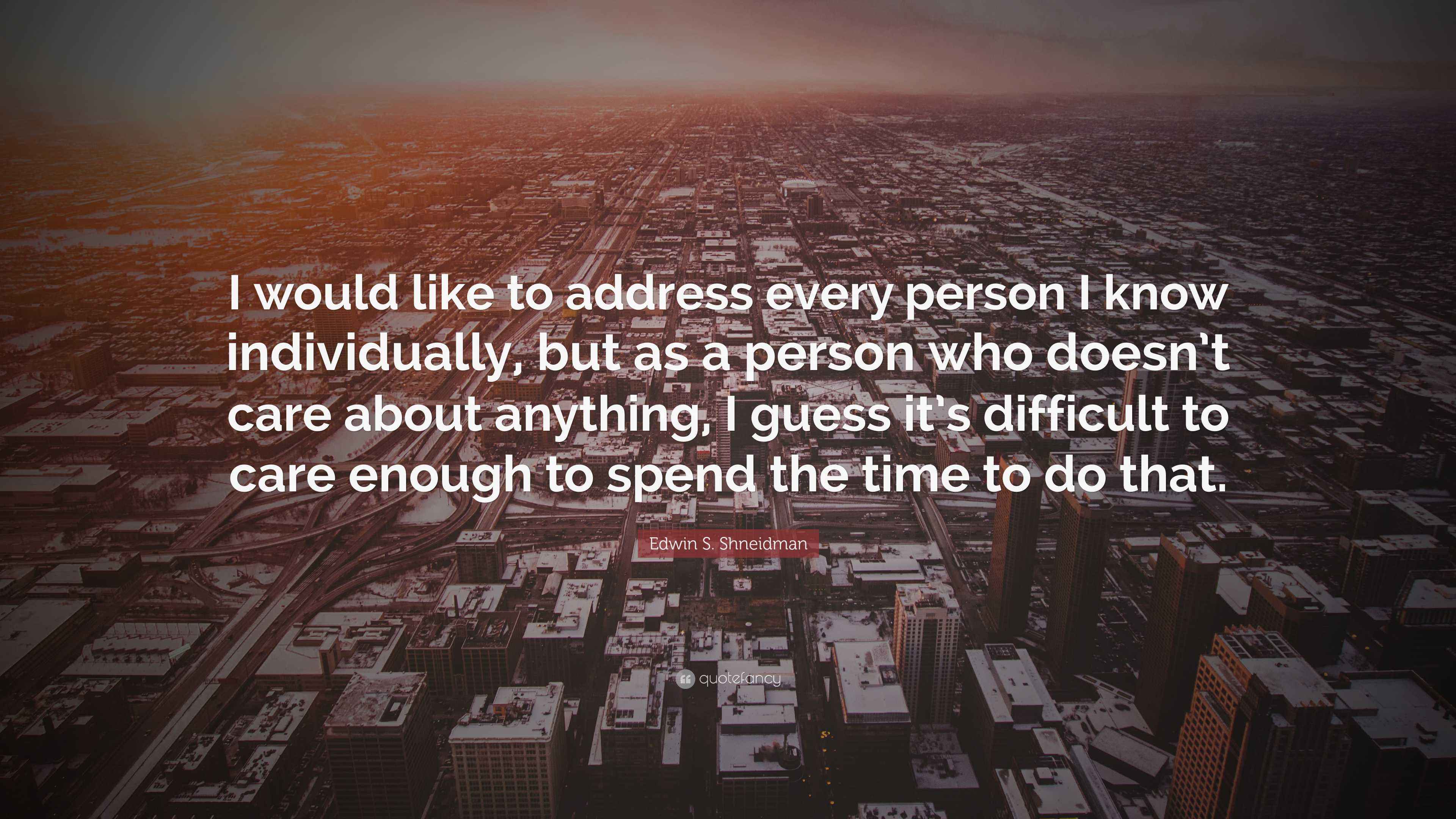 Edwin S. Shneidman Quote: “I would like to address every person I know ...