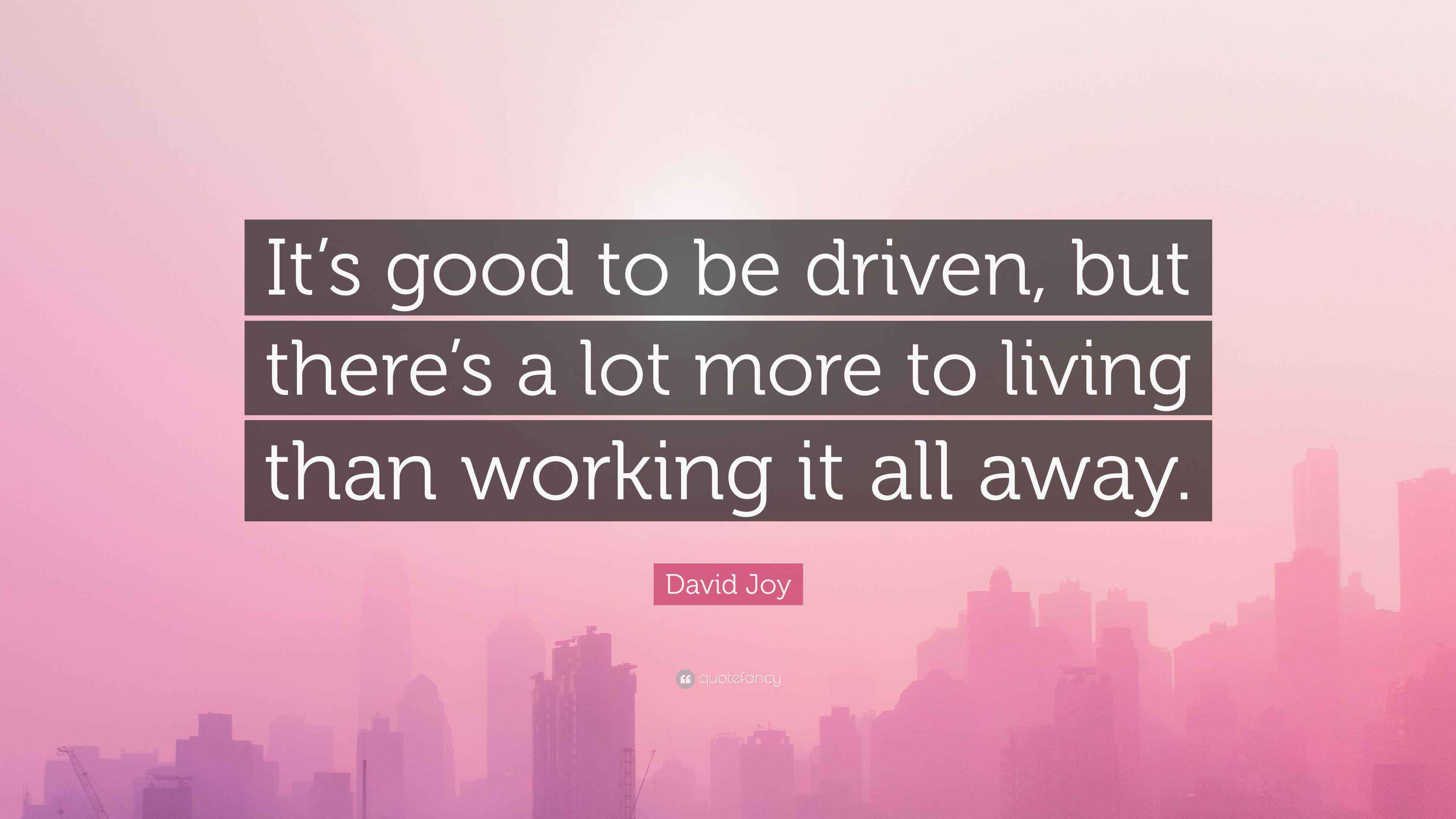 David Joy Quote: “It’s good to be driven, but there’s a lot more to ...
