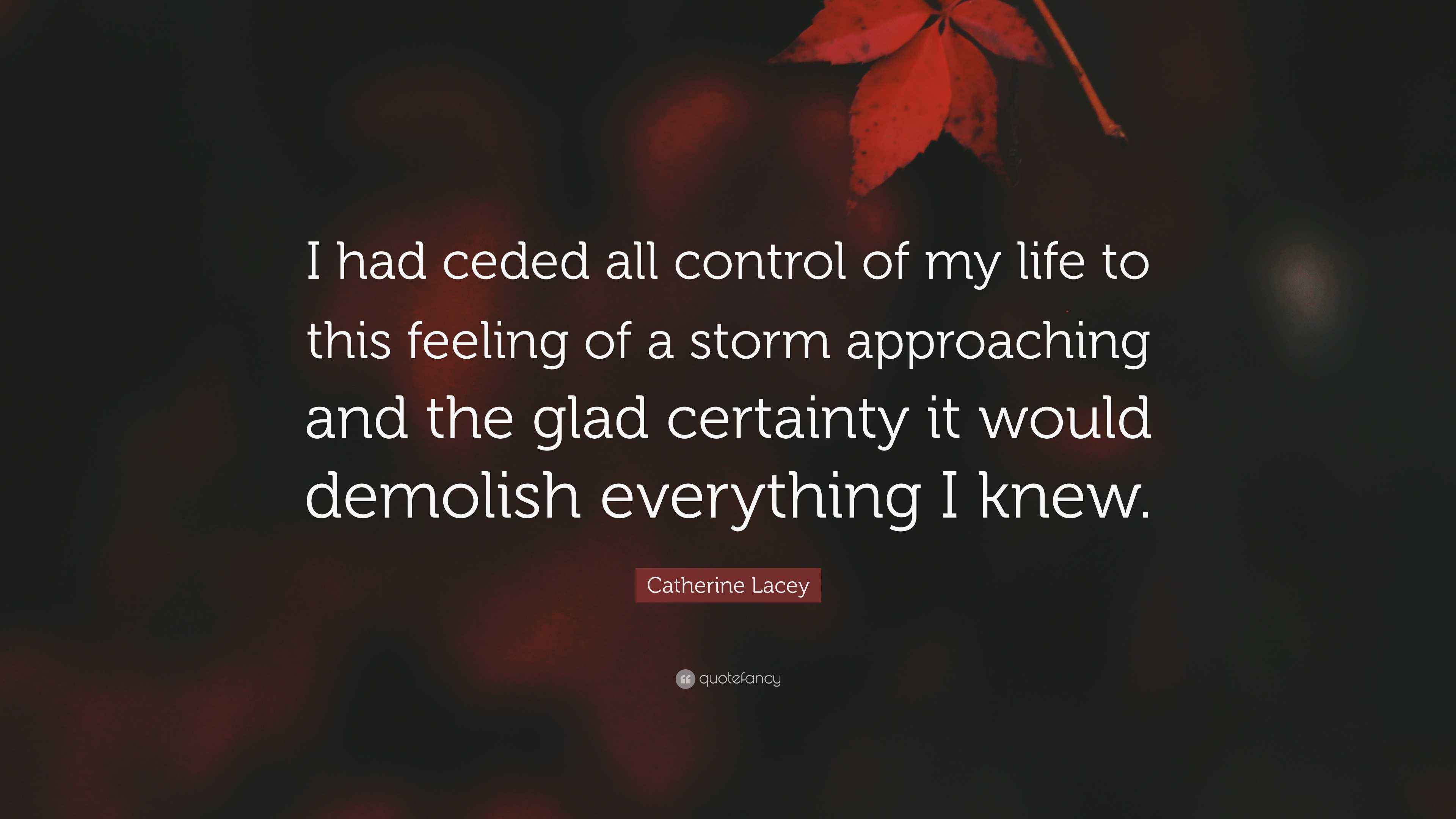 Catherine Lacey Quote: “I had ceded all control of my life to this ...