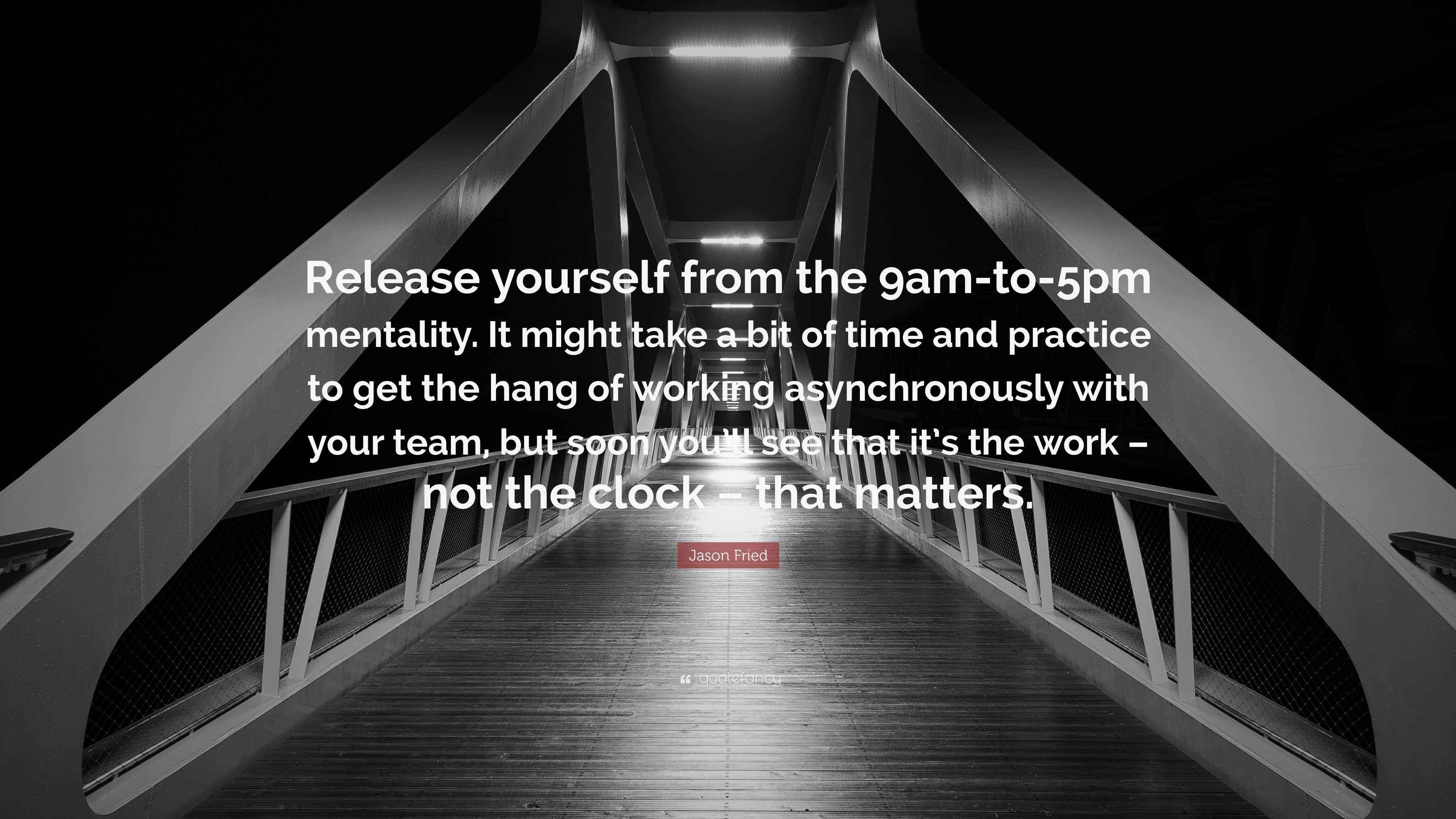 Jason Fried Quote: “Release yourself from the 9am-to-5pm mentality. It ...