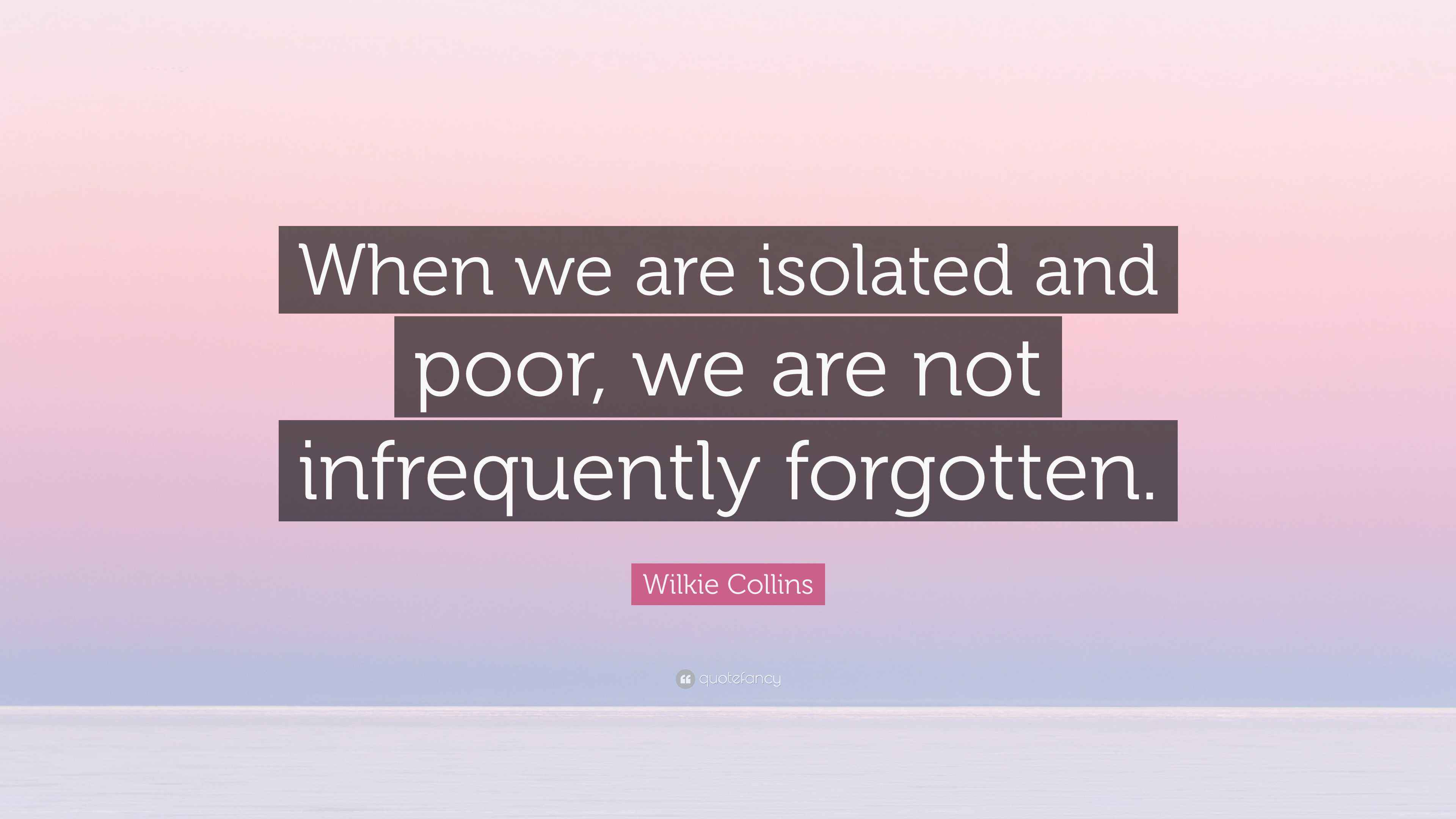 Wilkie Collins Quote: “When we are isolated and poor, we are not ...