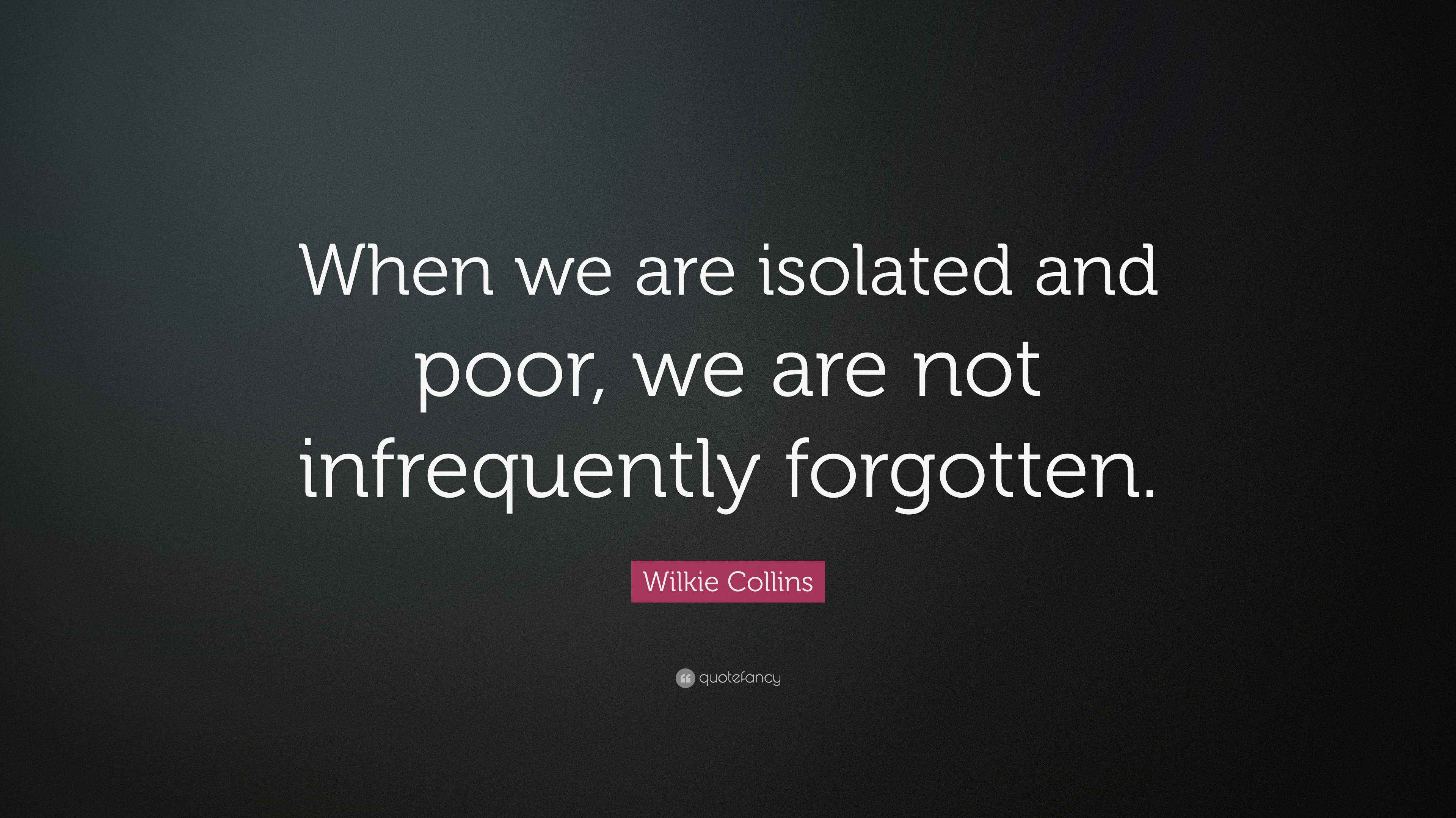 Wilkie Collins Quote: “When we are isolated and poor, we are not ...