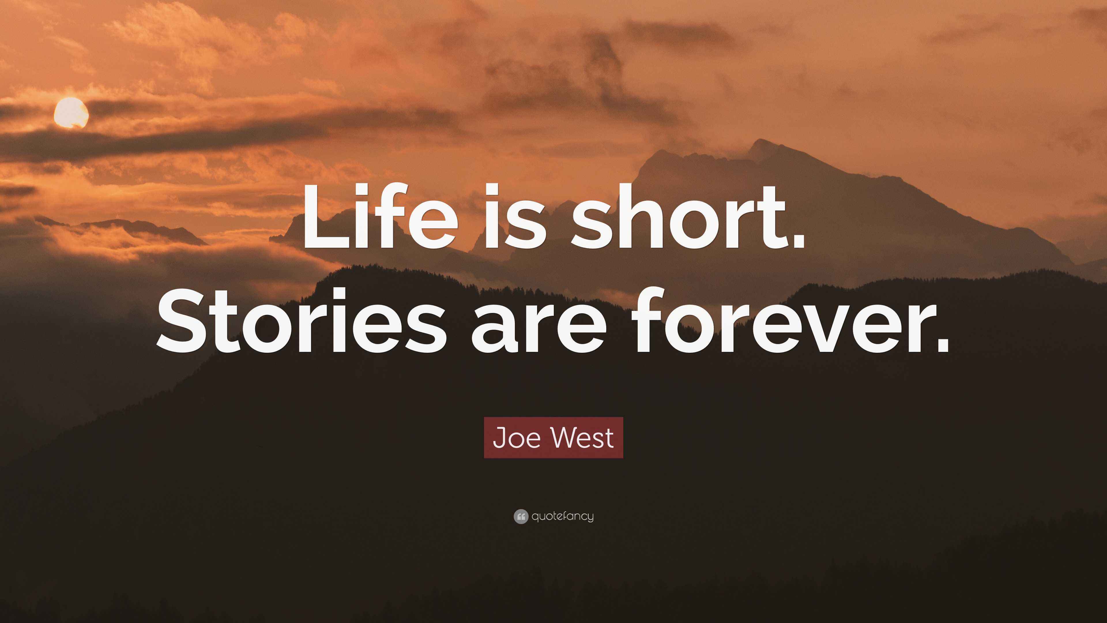 Joe West Quote: “Life is short. Stories are forever.”