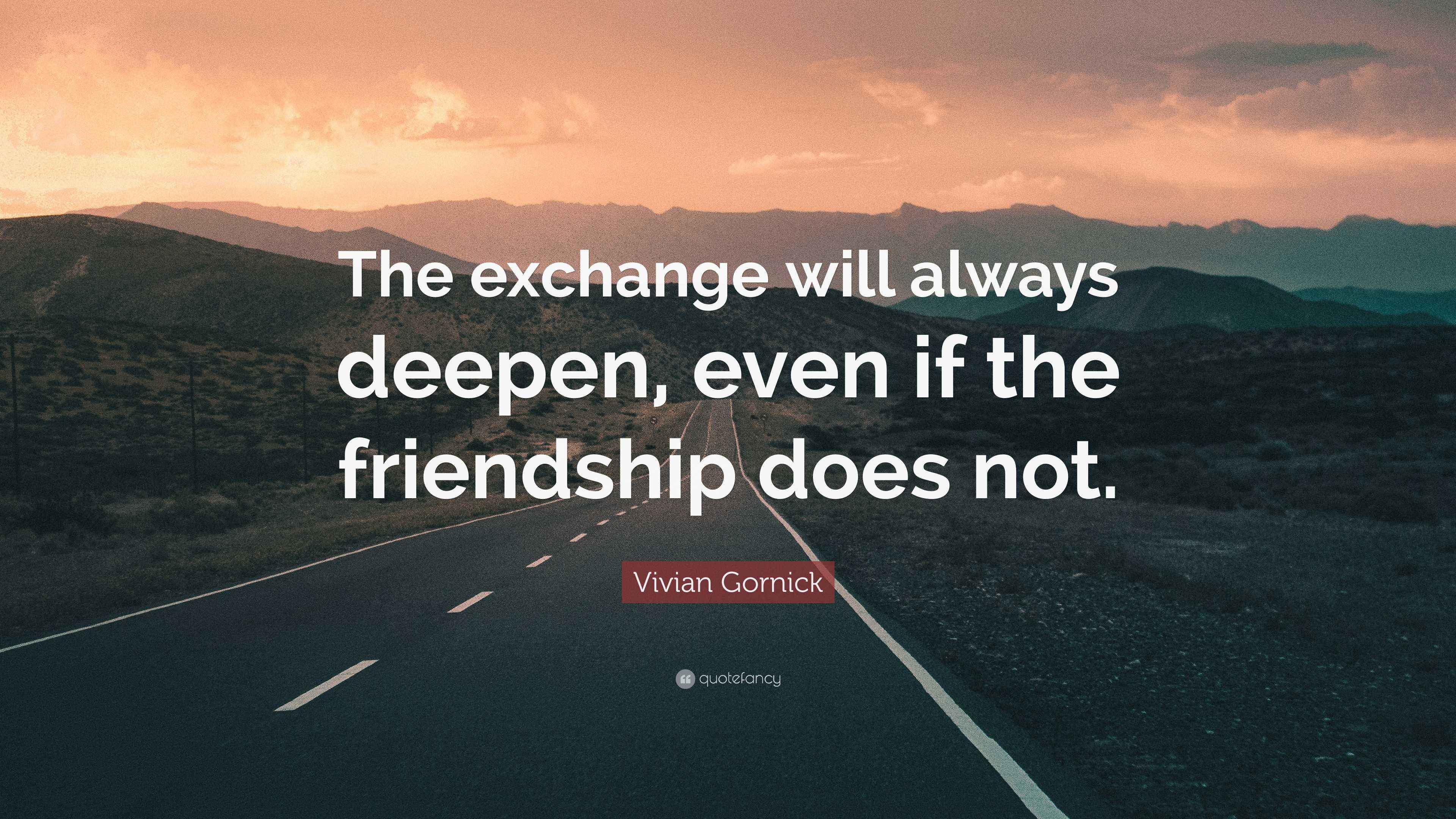 Vivian Gornick Quote: “The exchange will always deepen, even if the ...