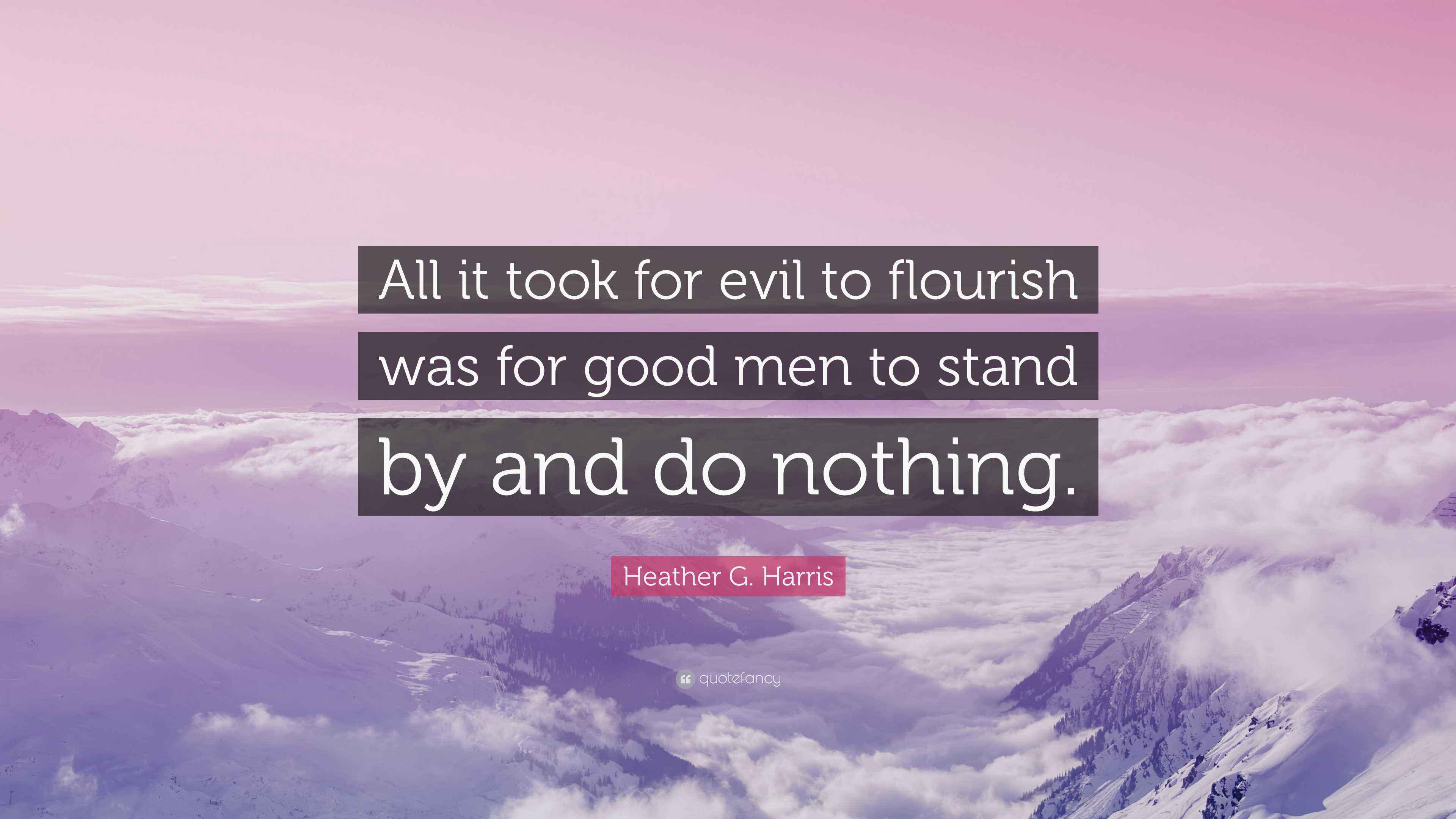 Heather G. Harris Quote: “All it took for evil to flourish was for good ...