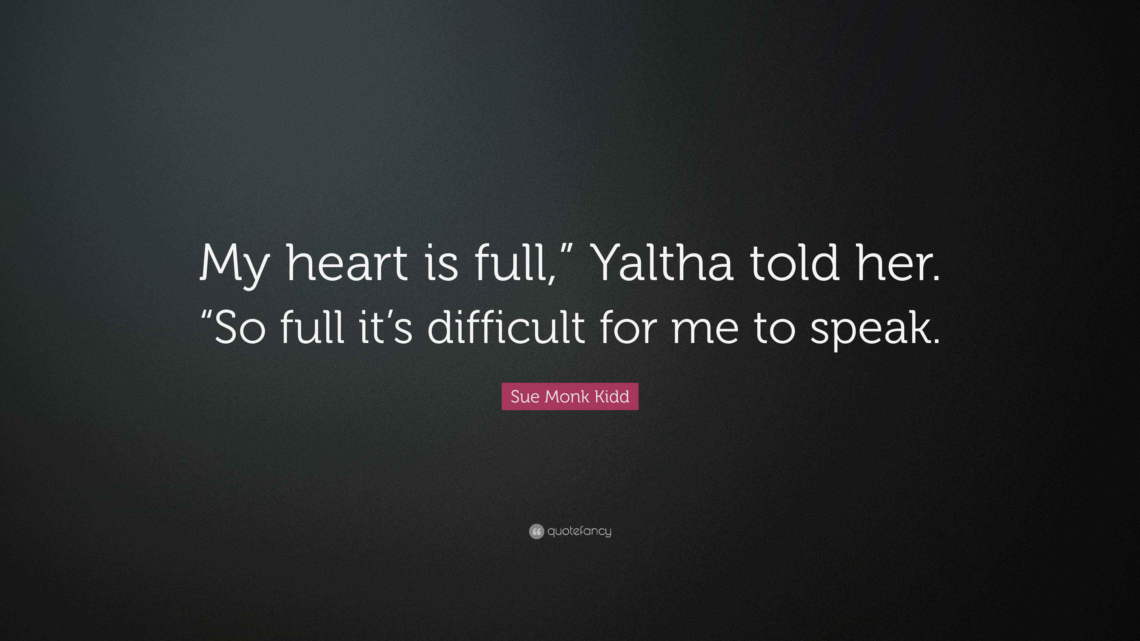 Sue Monk Kidd Quote: “My heart is full,” Yaltha told her. “So full it’s ...