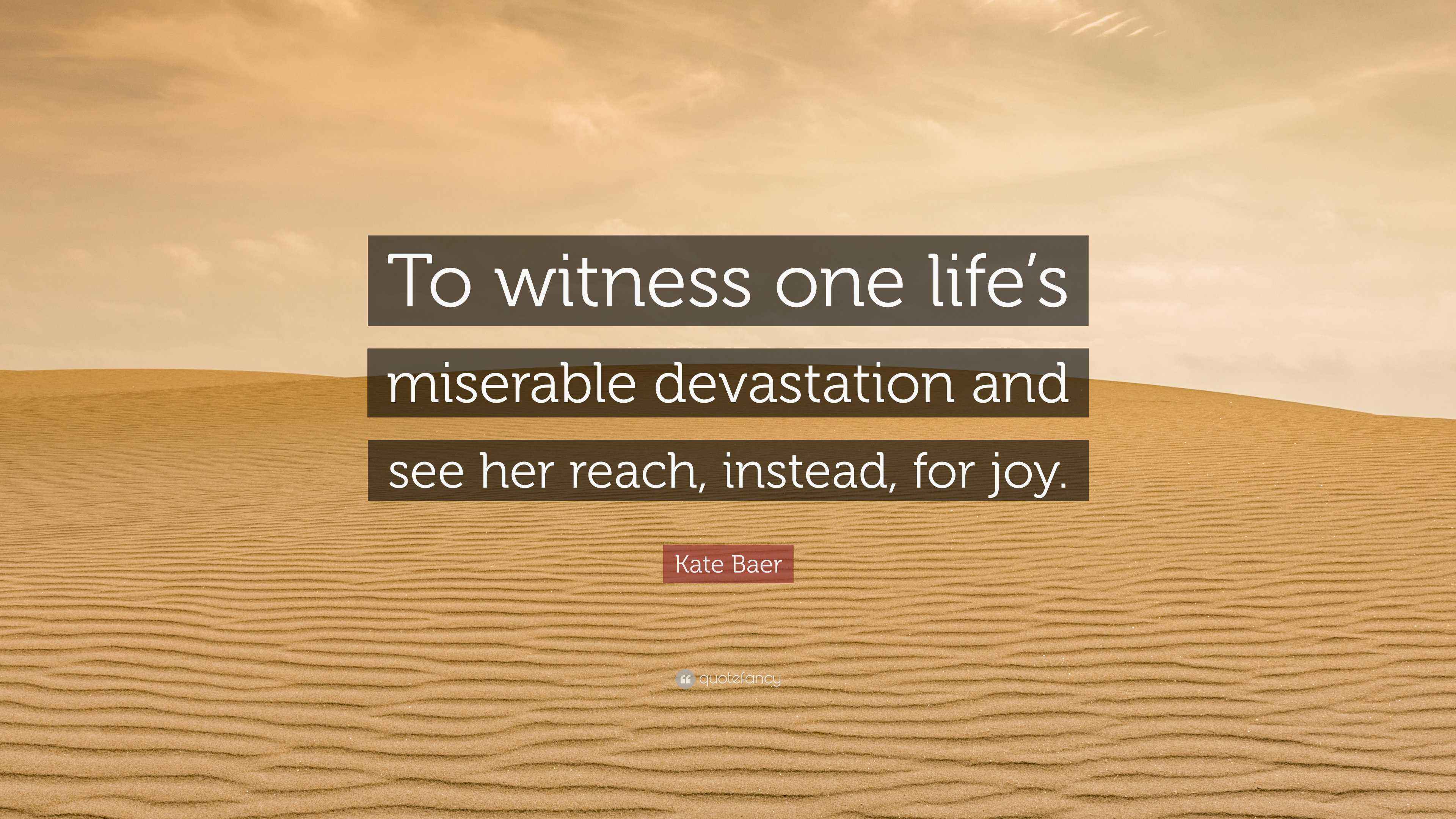 Kate Baer Quote: “To witness one life’s miserable devastation and see ...