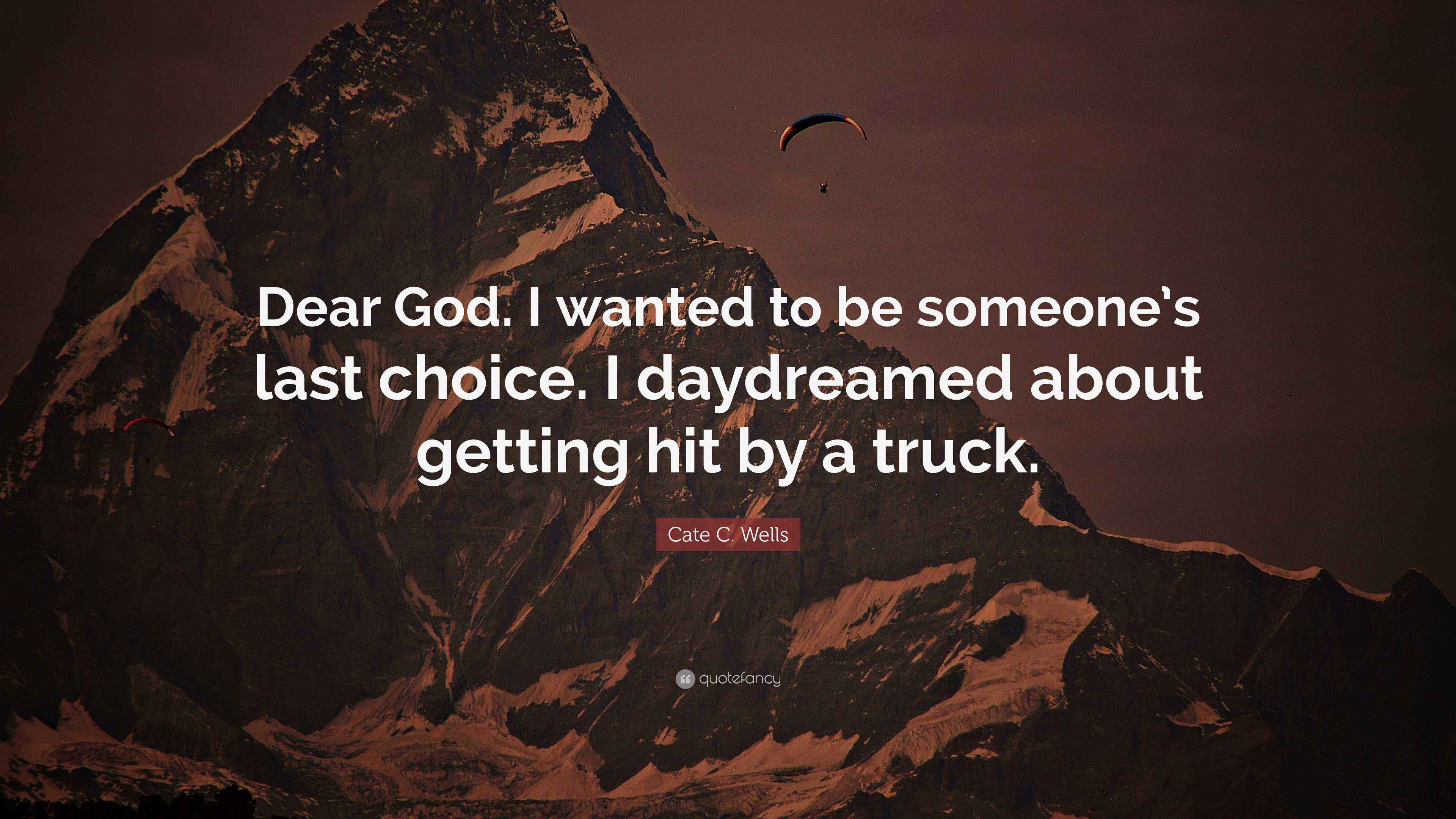Cate C. Wells Quote: “Dear God. I wanted to be someone’s last choice. I ...