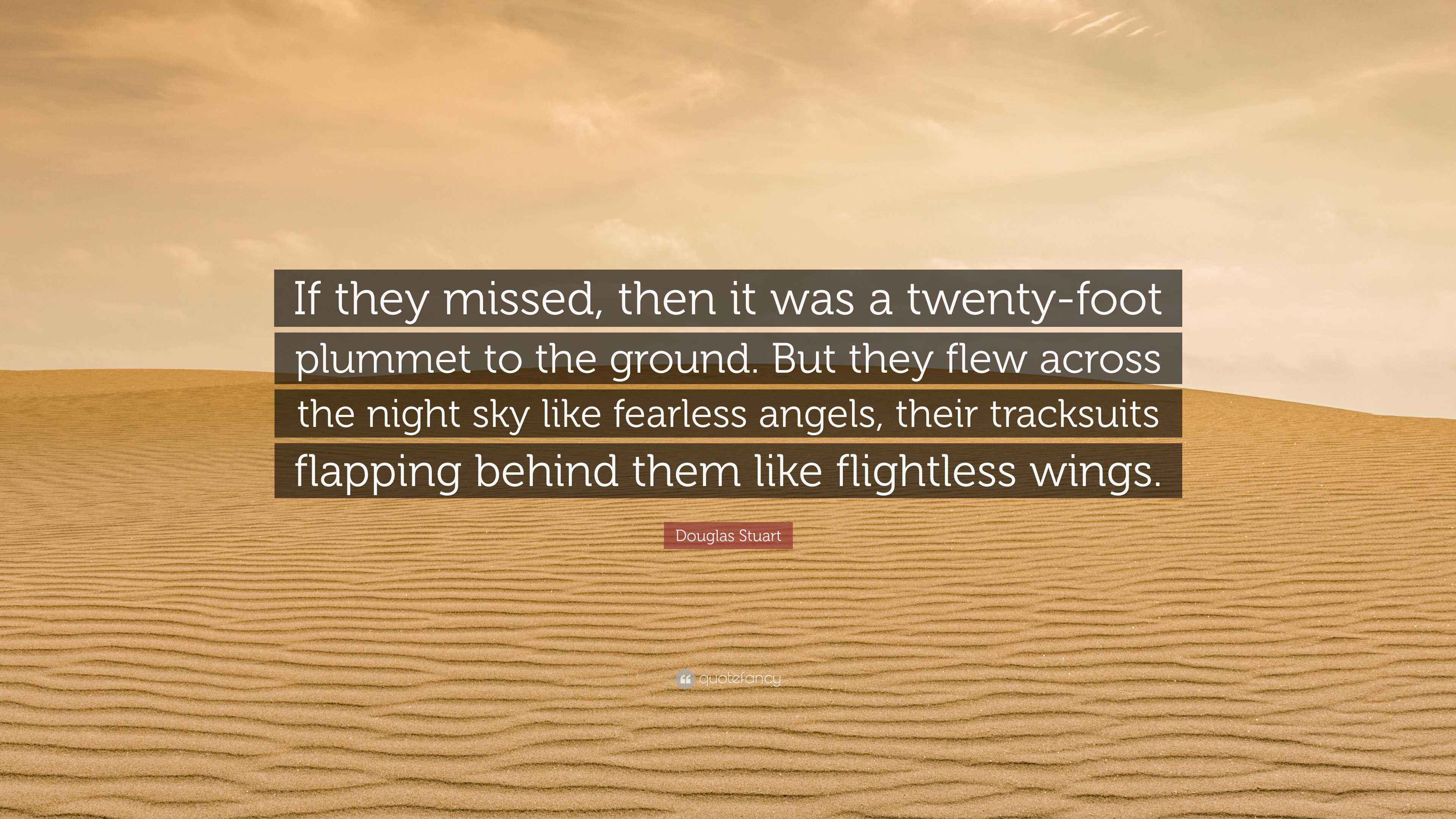 Douglas Stuart Quote: “If they missed, then it was a twenty-foot ...