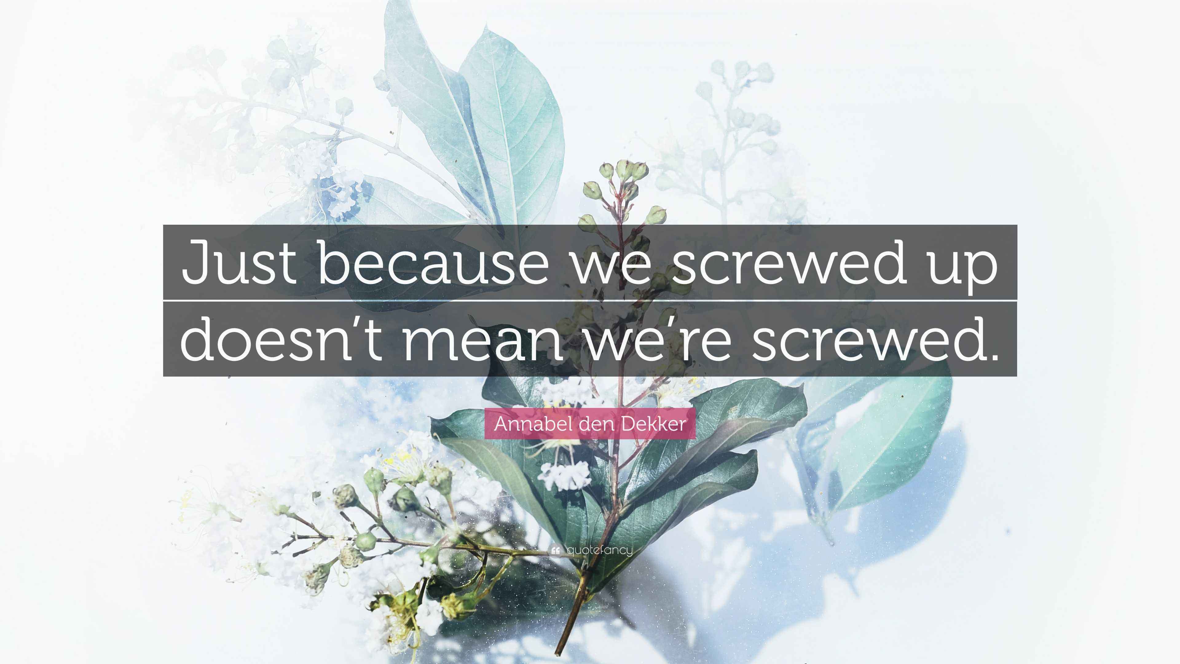 Annabel den Dekker Quote: “Just because we screwed up doesn’t mean we ...