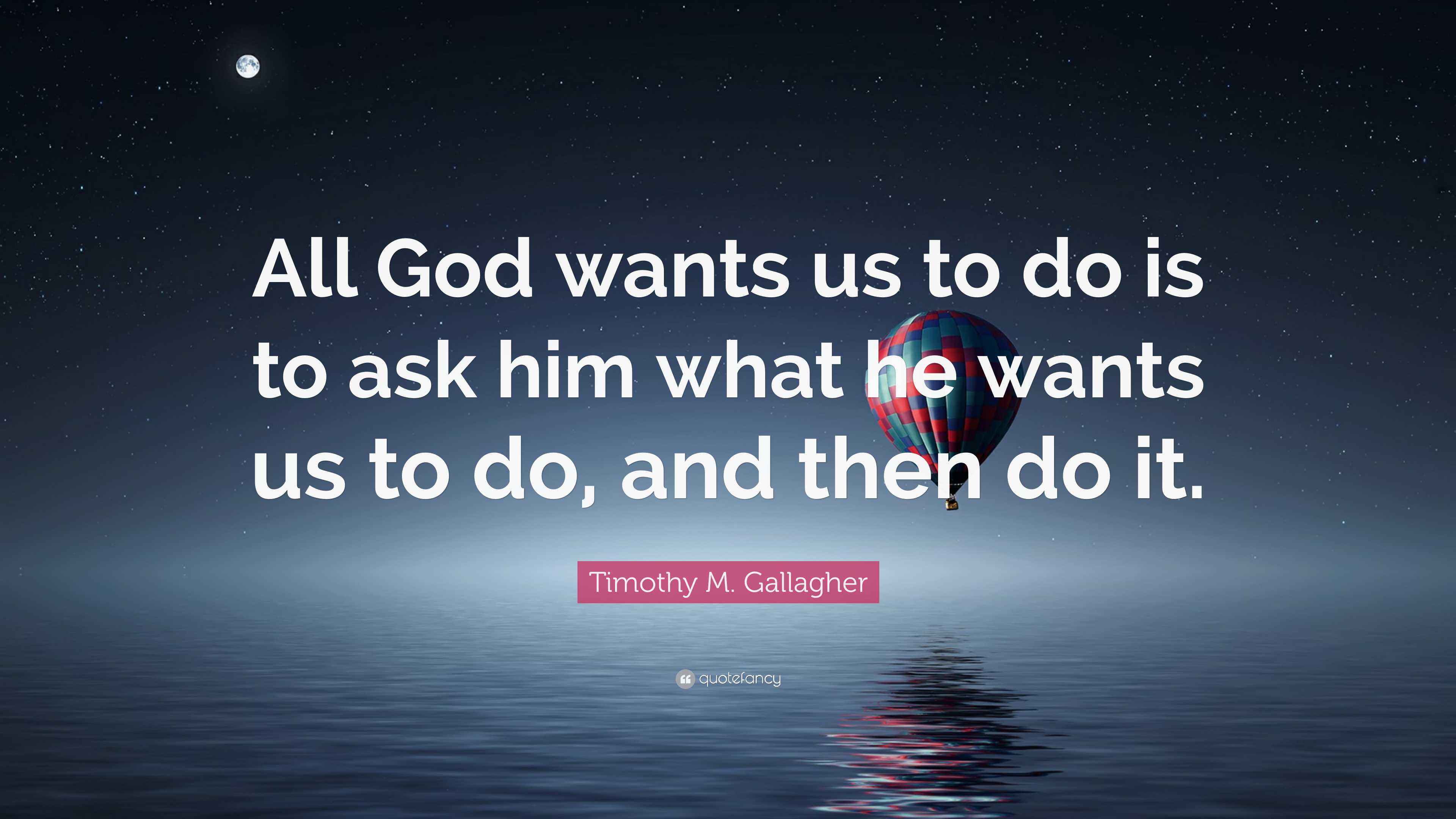 Timothy M. Gallagher Quote: “All God wants us to do is to ask him what ...