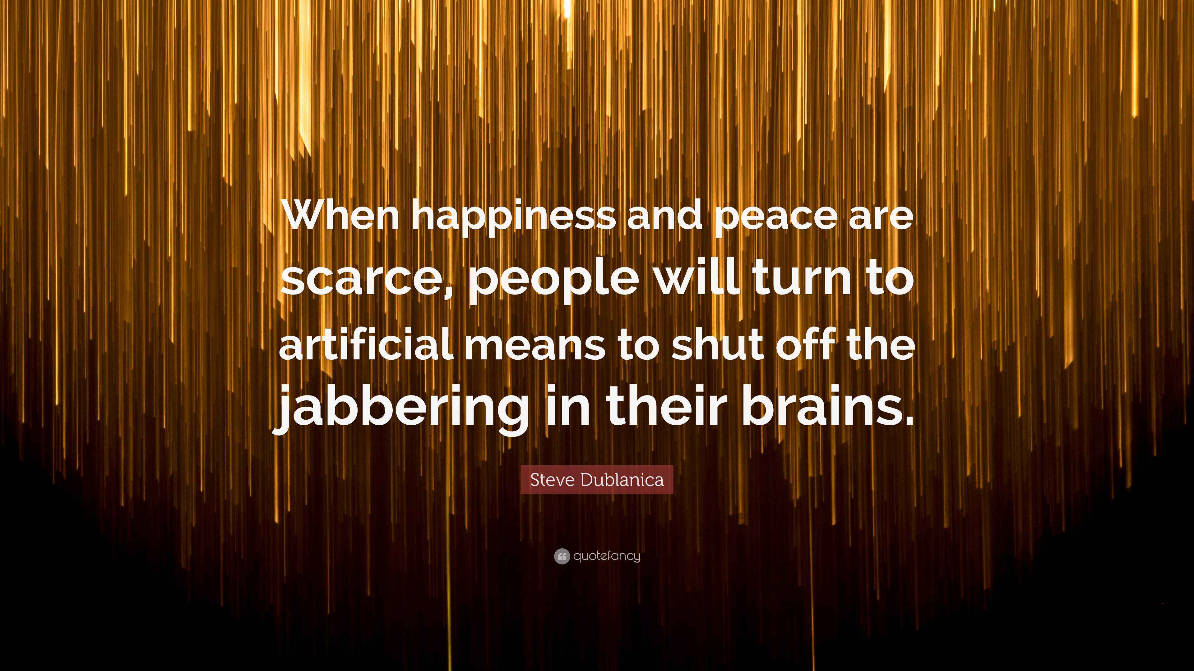 Steve Dublanica Quote: “When happiness and peace are scarce, people ...