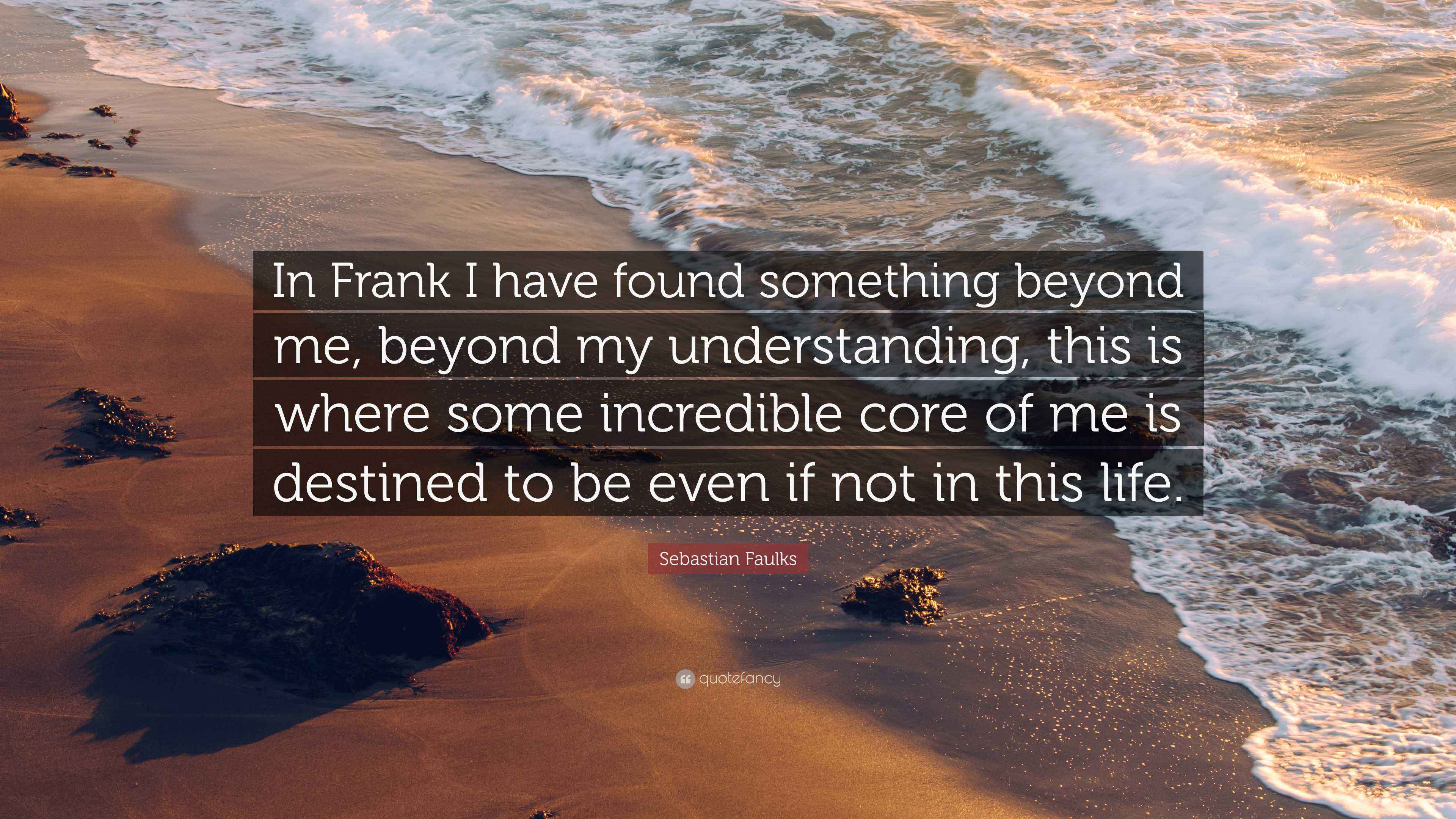 Sebastian Faulks Quote: “In Frank I have found something beyond me ...