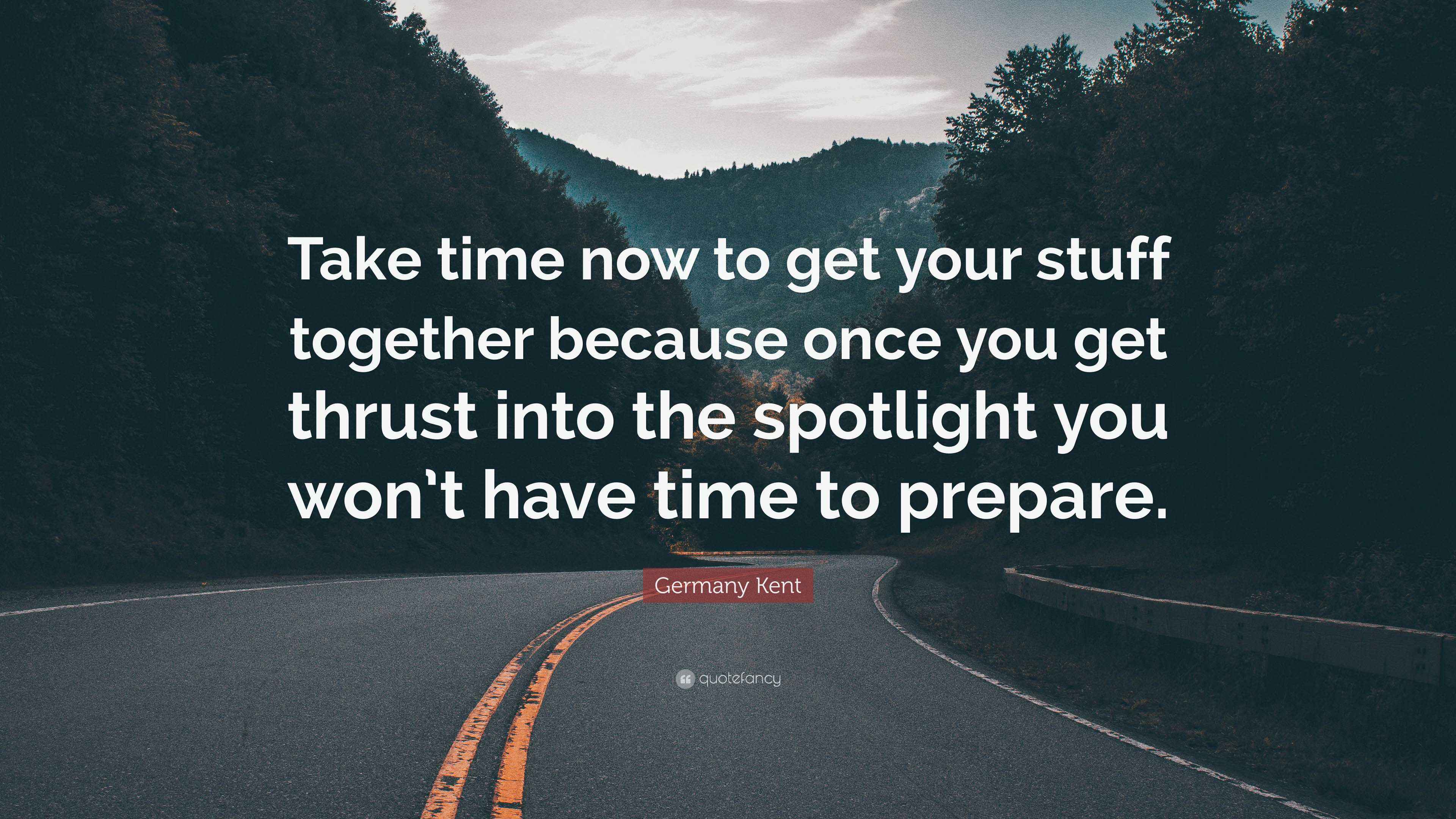 Germany Kent Quote: “Take time now to get your stuff together because ...