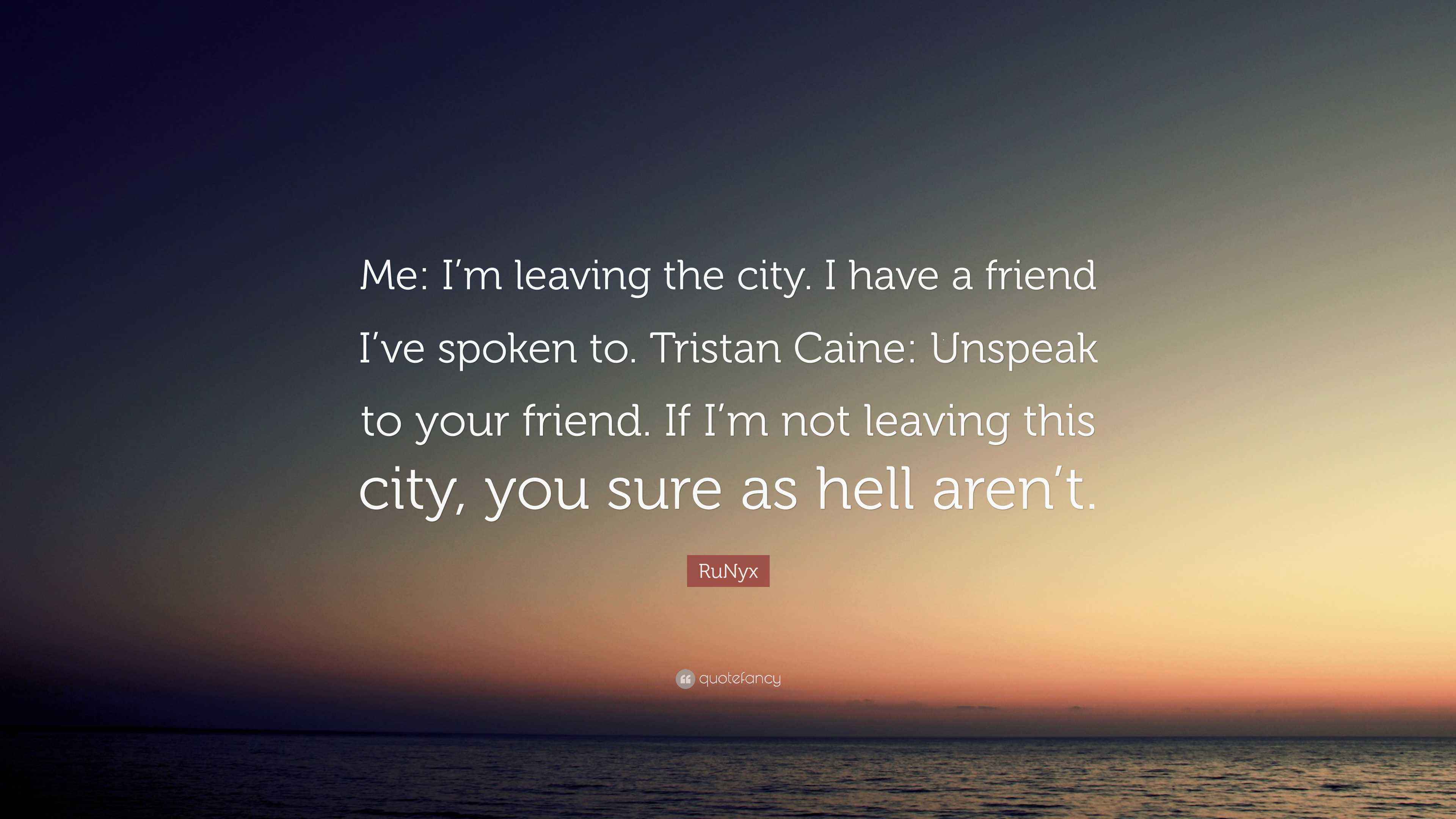 RuNyx Quote: “Me: I’m leaving the city. I have a friend I’ve spoken to ...